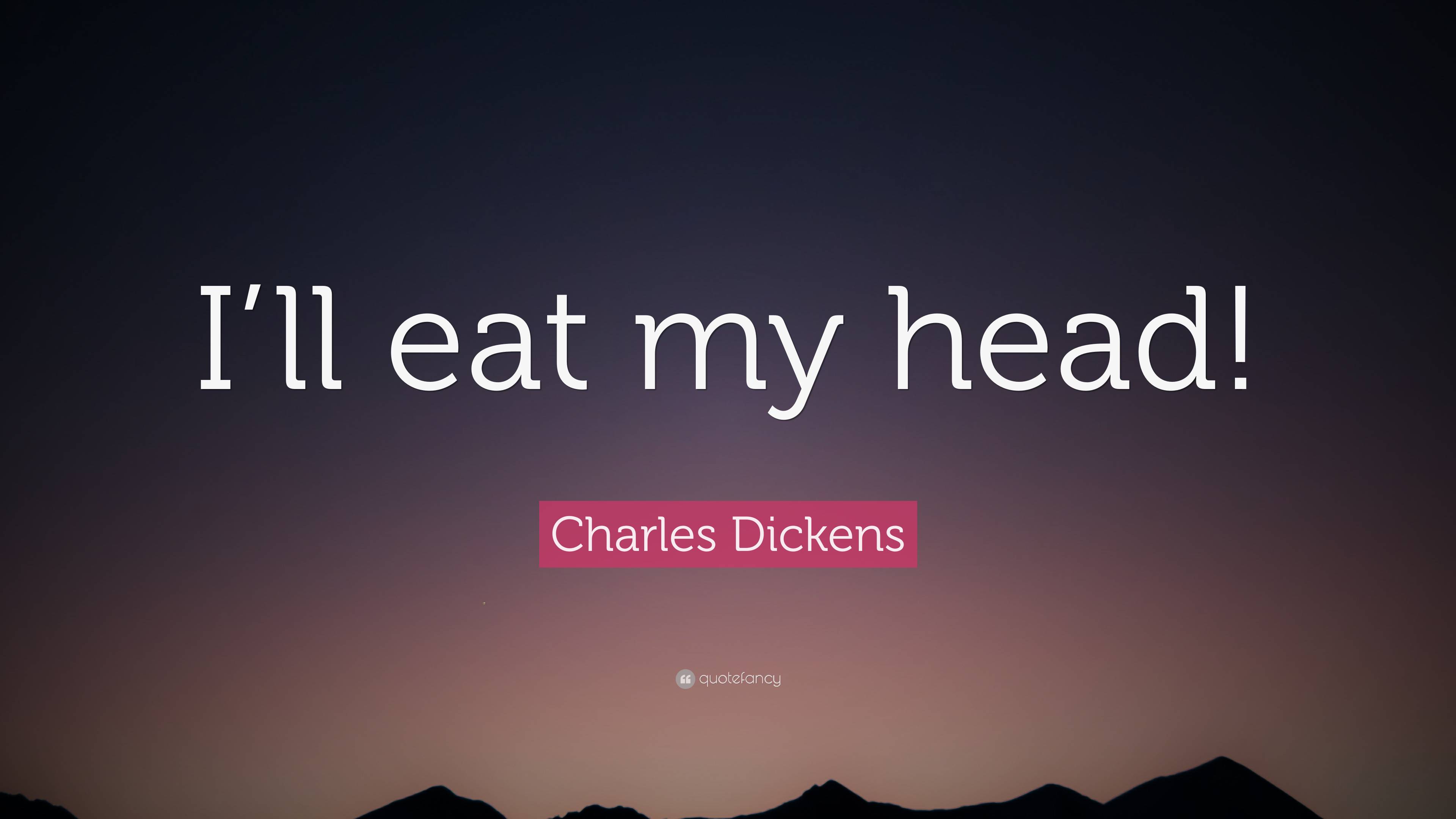 Charles Dickens Quote: “I’ll eat my head!”