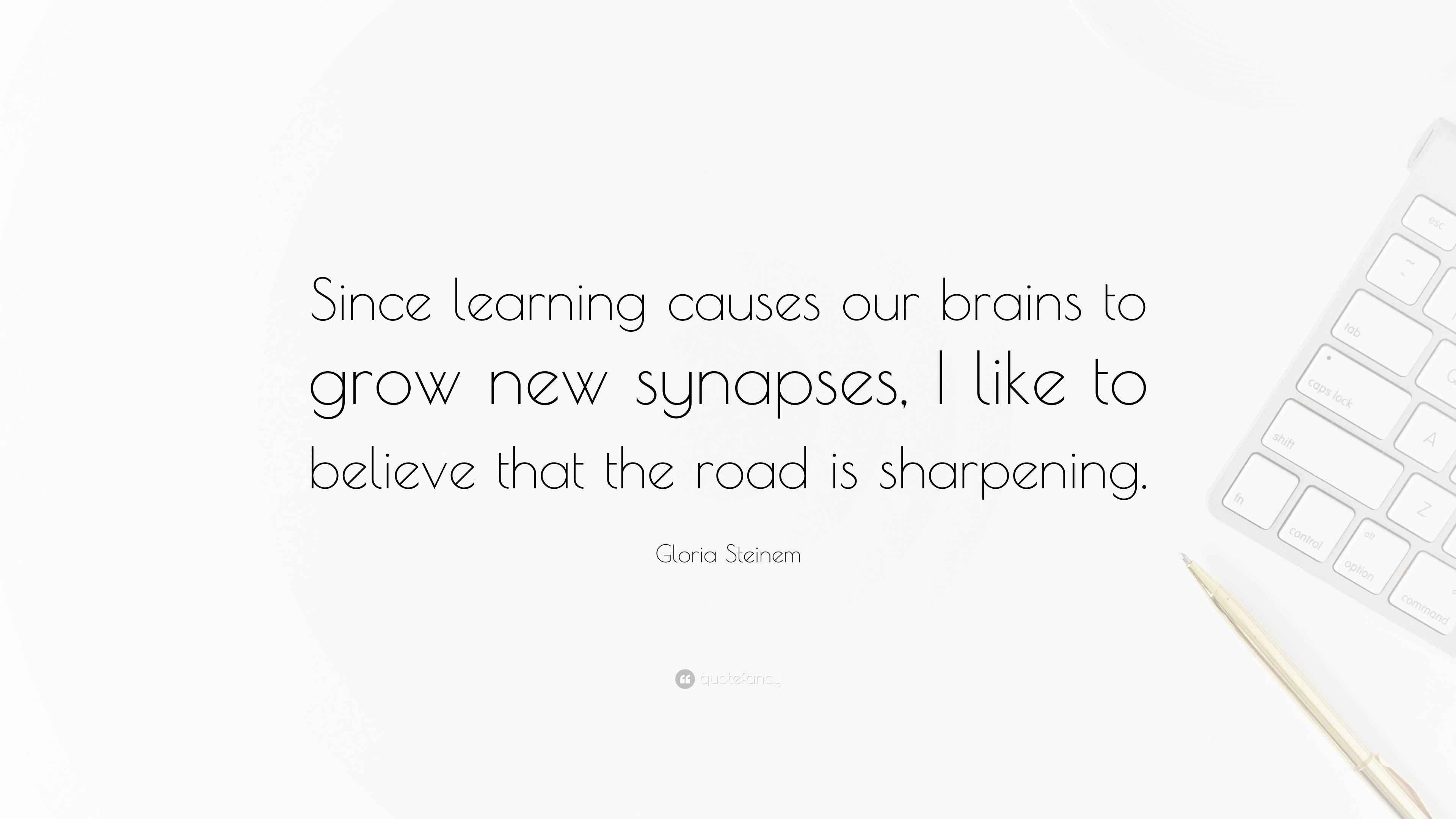 Gloria Steinem Quote: “Since learning causes our brains to grow new ...