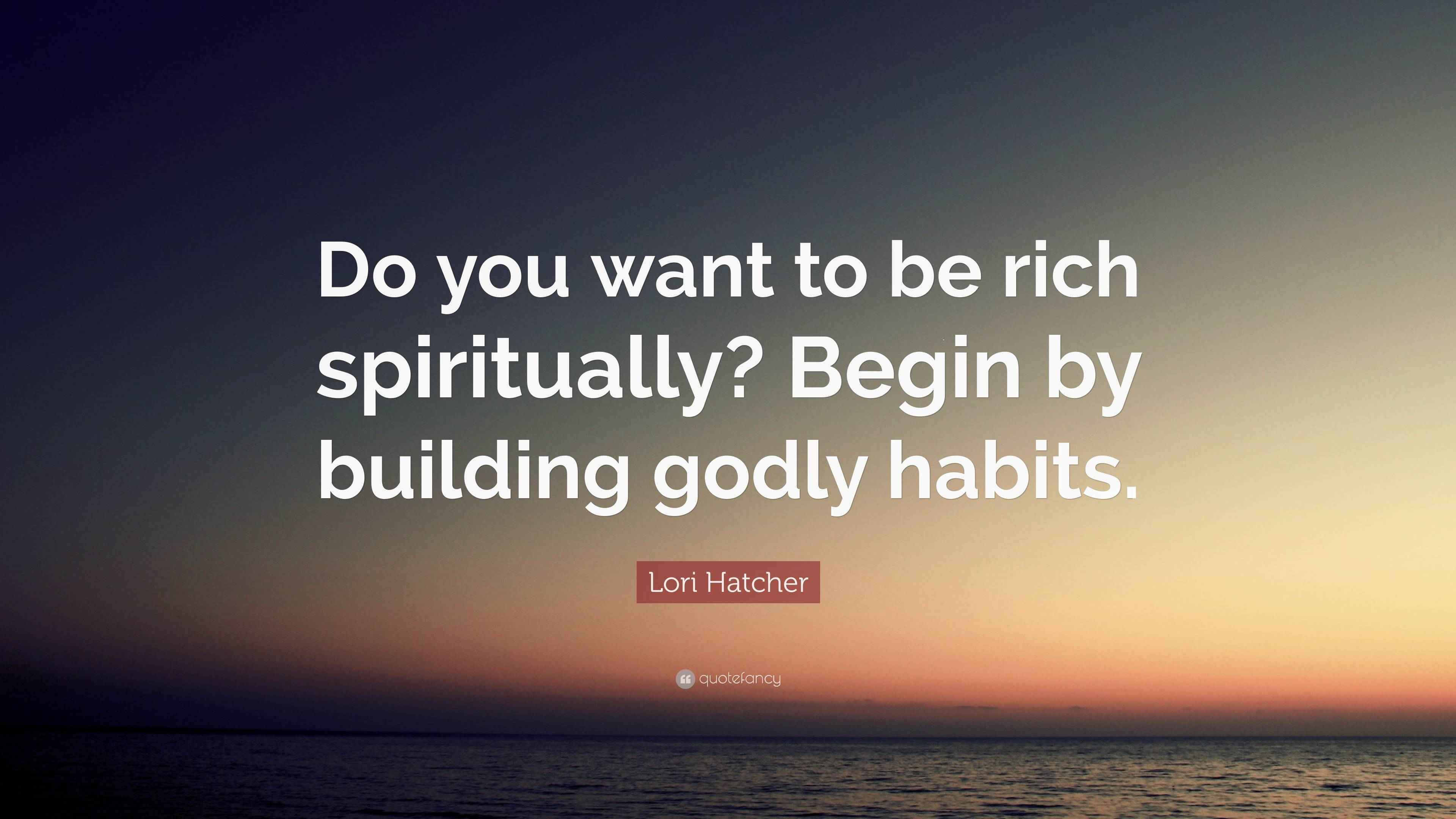 Lori Hatcher Quote: “Do you want to be rich spiritually? Begin by ...