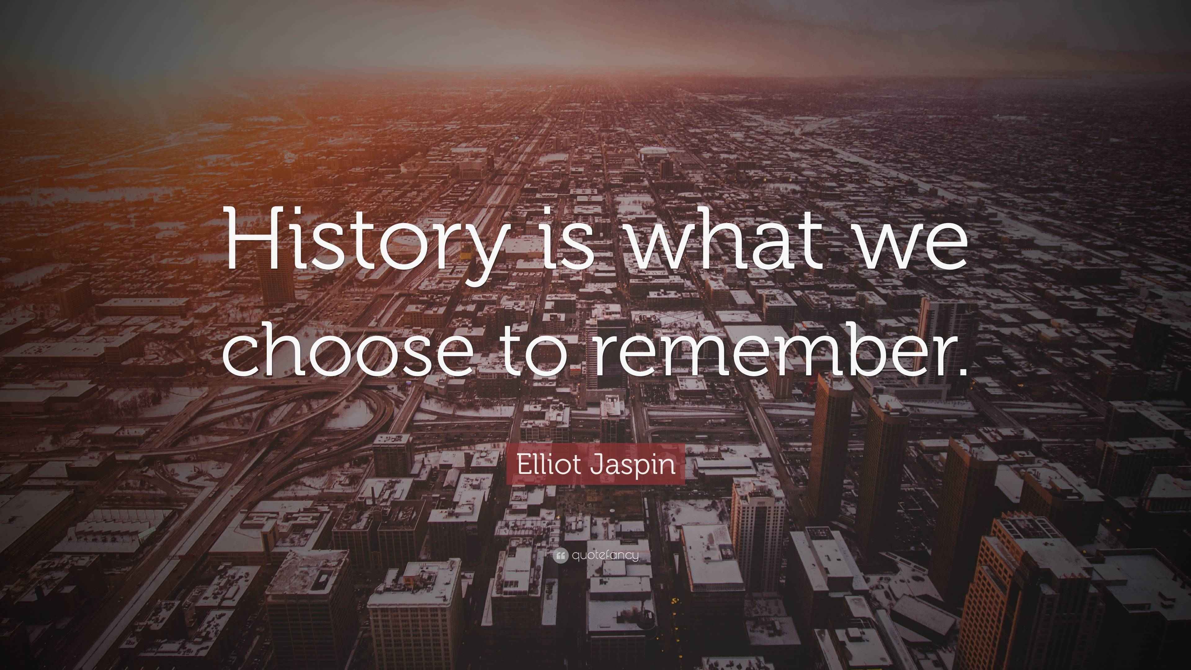 Elliot Jaspin Quote: “History is what we choose to remember.”