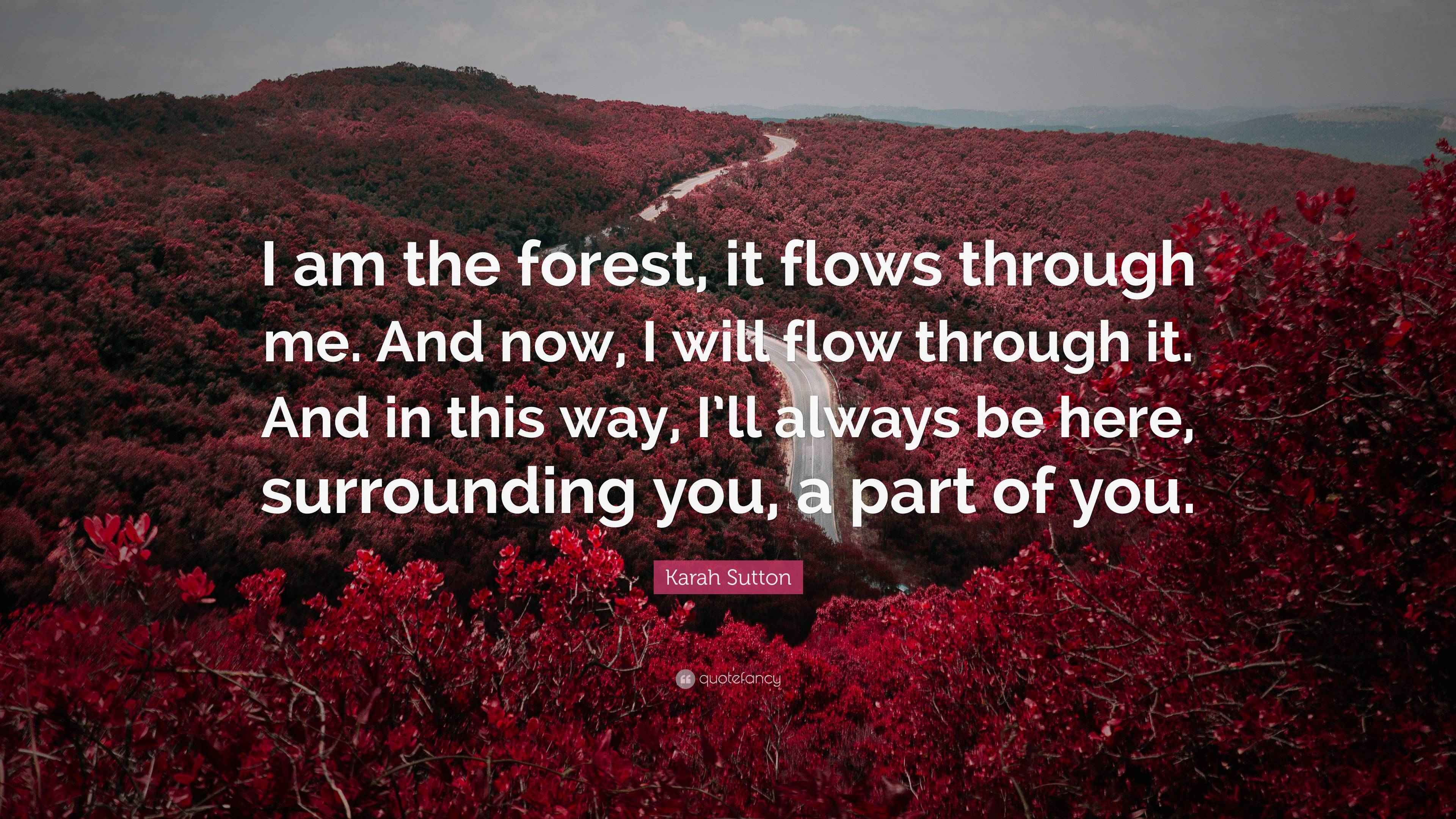 Karah Sutton Quote: “I am the forest, it flows through me. And now, I ...