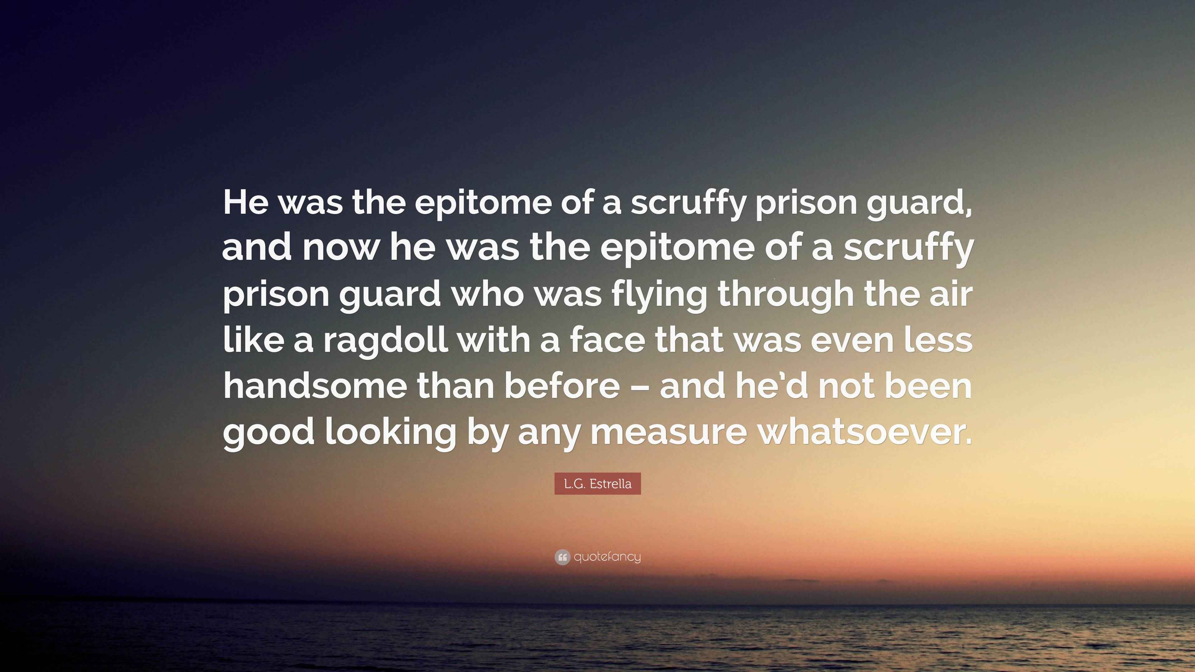 L.G. Estrella Quote: “He was the epitome of a scruffy prison guard, and ...