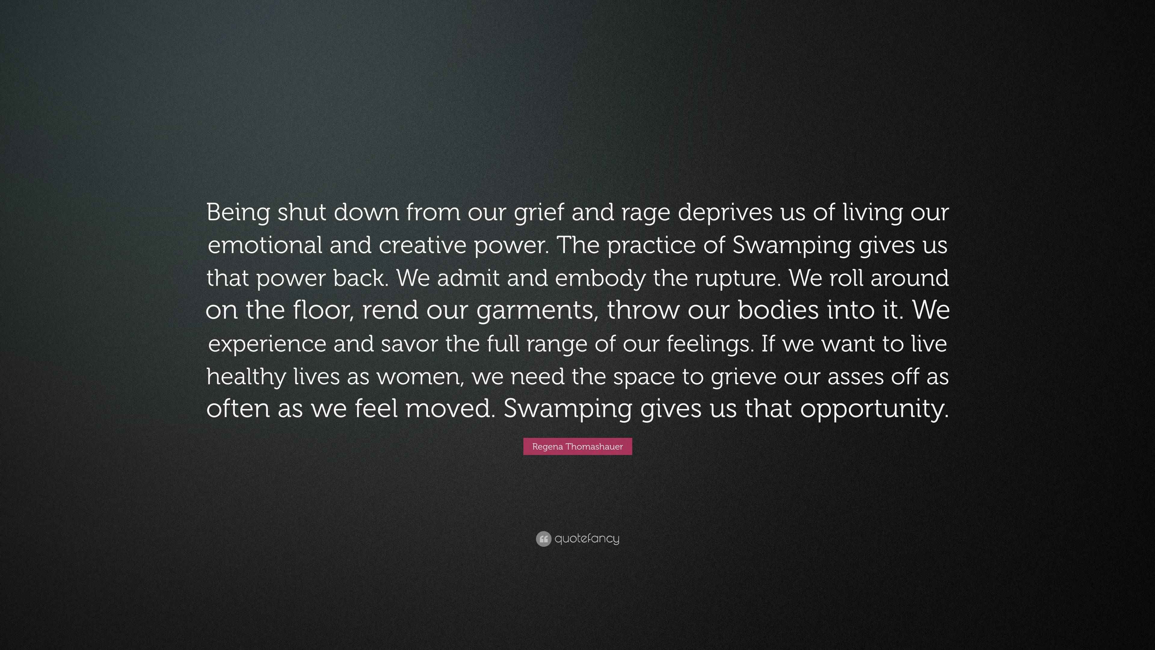 Regena Thomashauer Quote: “Being shut down from our grief and rage ...