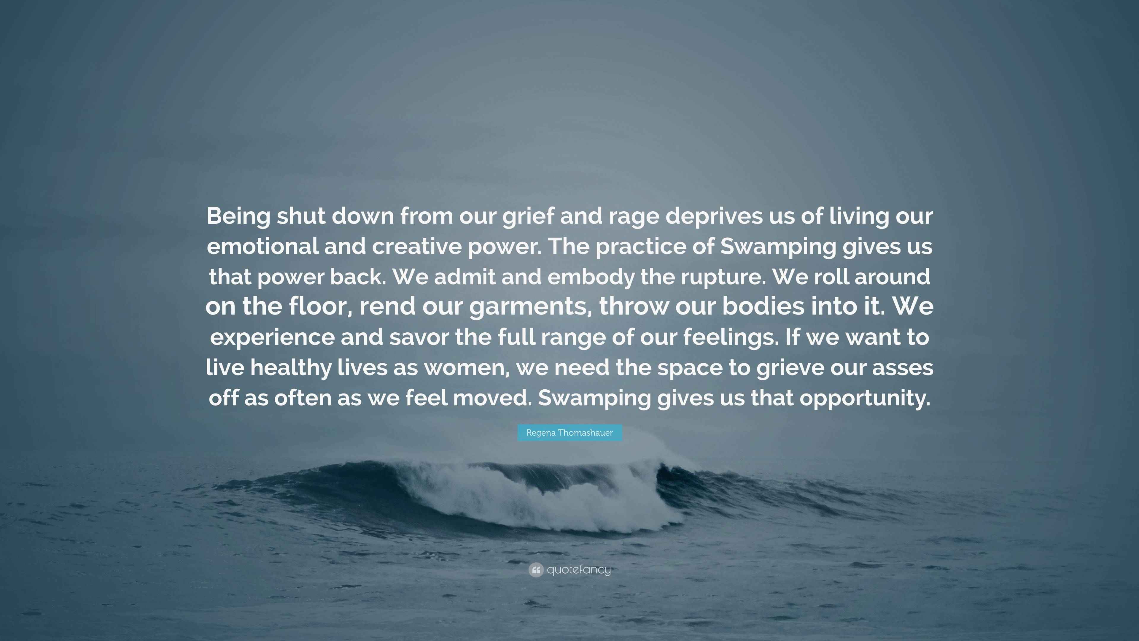 Regena Thomashauer Quote: “Being shut down from our grief and rage ...