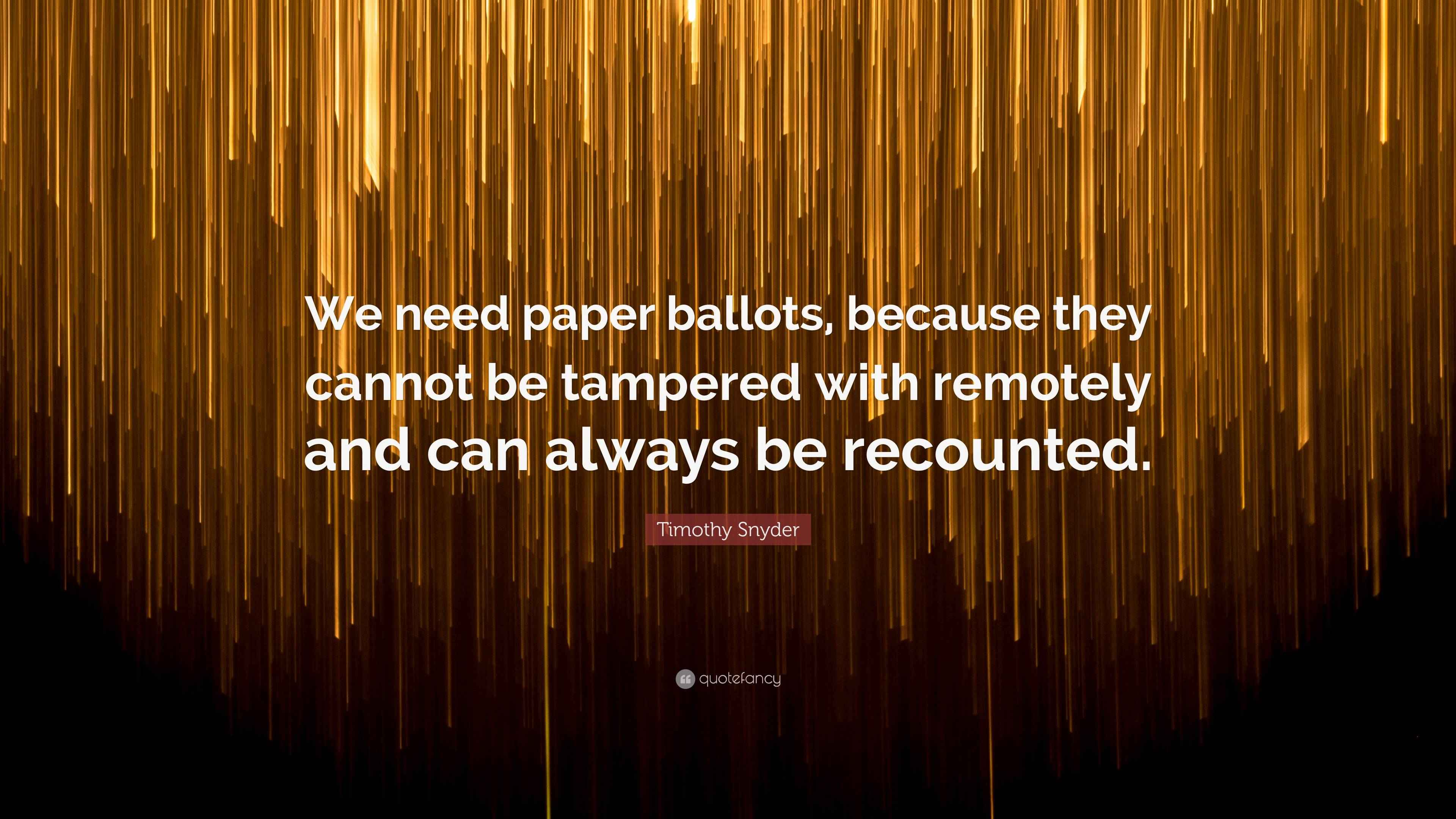 Timothy Snyder Quote: “We need paper ballots, because they cannot be ...