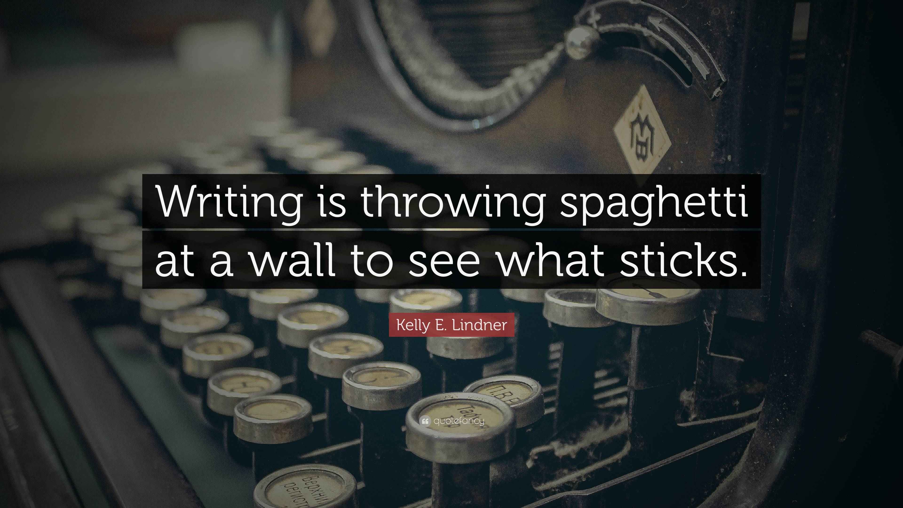 Kelly E. Lindner Quote: “Writing is throwing spaghetti at a wall to see ...