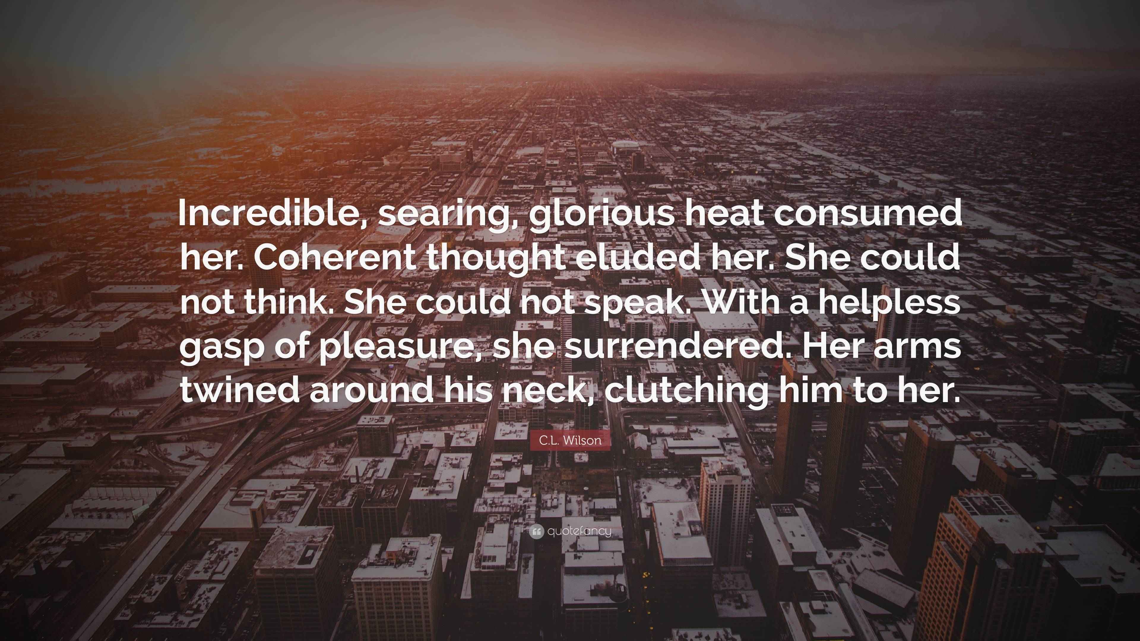 C.L. Wilson Quote: “Incredible, searing, glorious heat consumed her ...