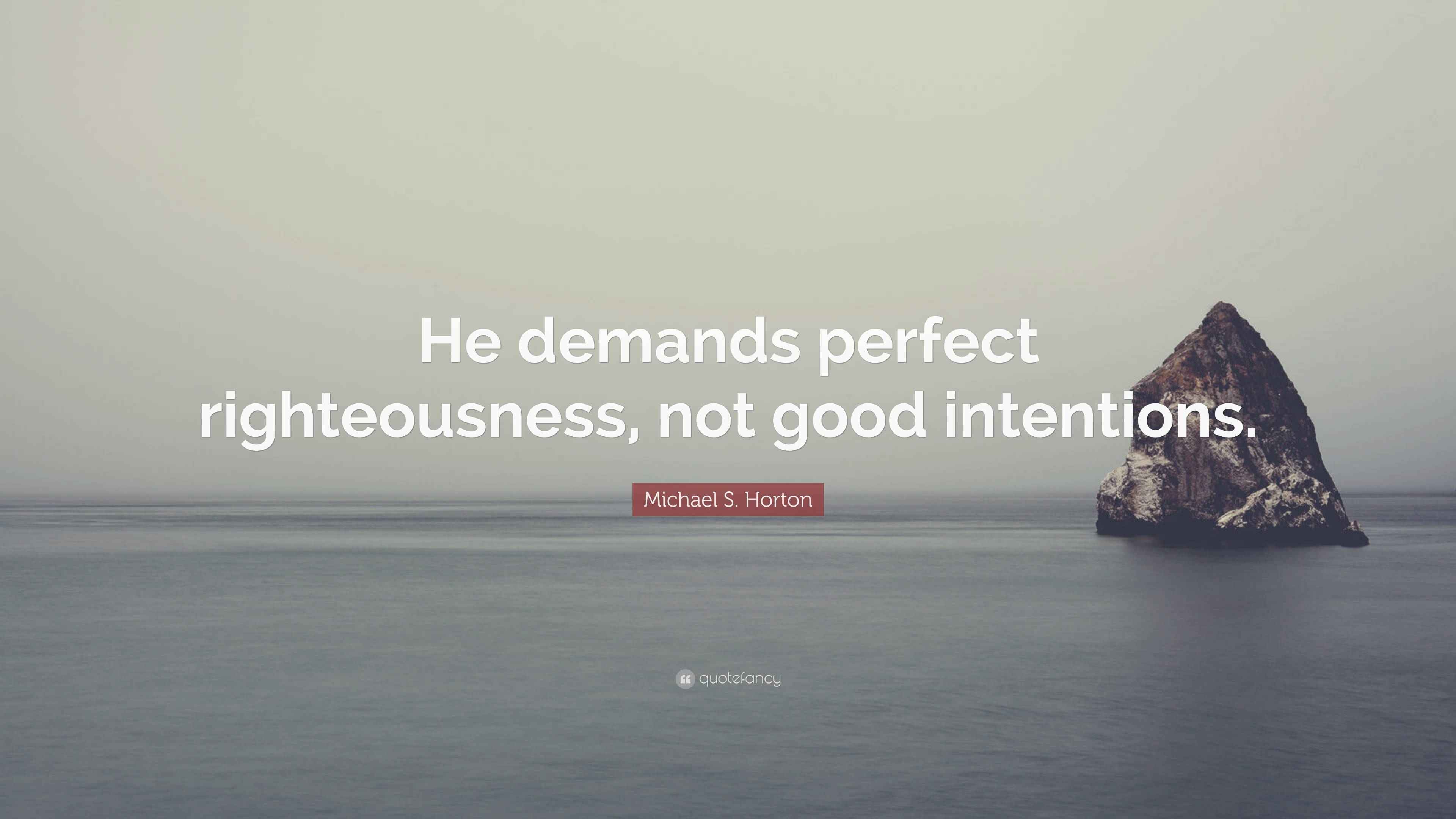 Michael S. Horton Quote: “He demands perfect righteousness, not good ...
