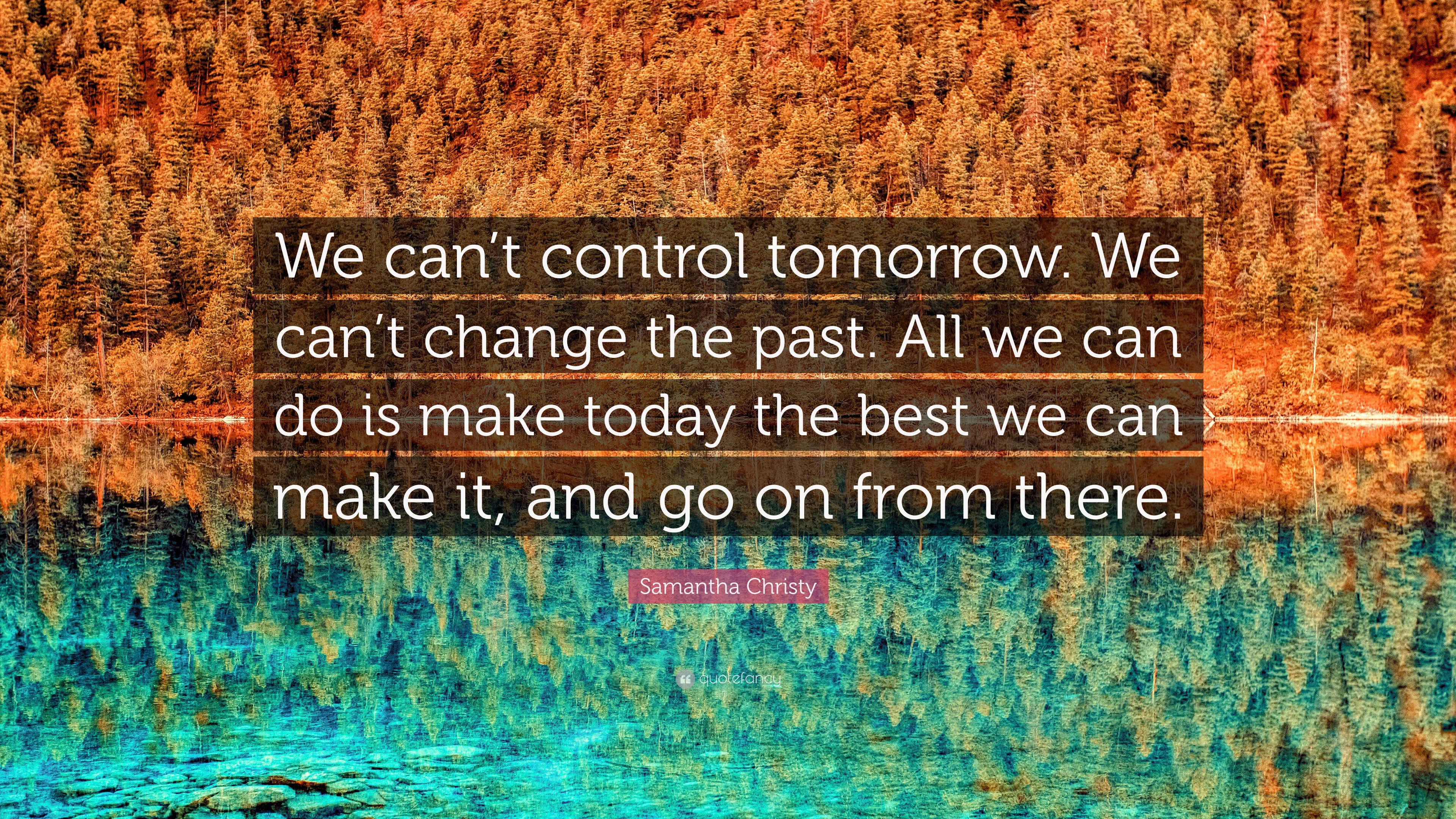 Samantha Christy Quote: “We can’t control tomorrow. We can’t change the ...