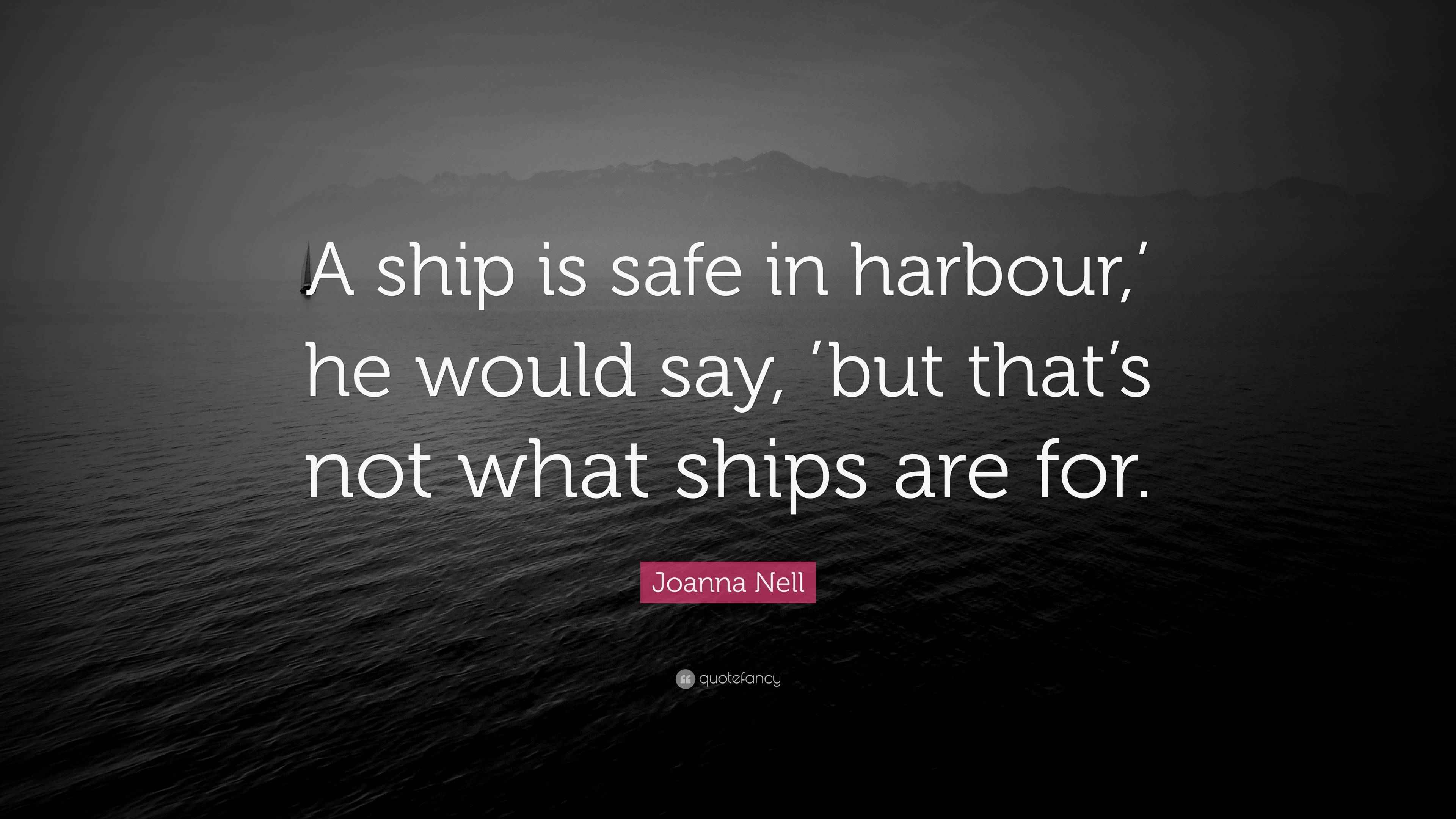 Joanna Nell Quote: “A ship is safe in harbour,’ he would say, ’but that ...