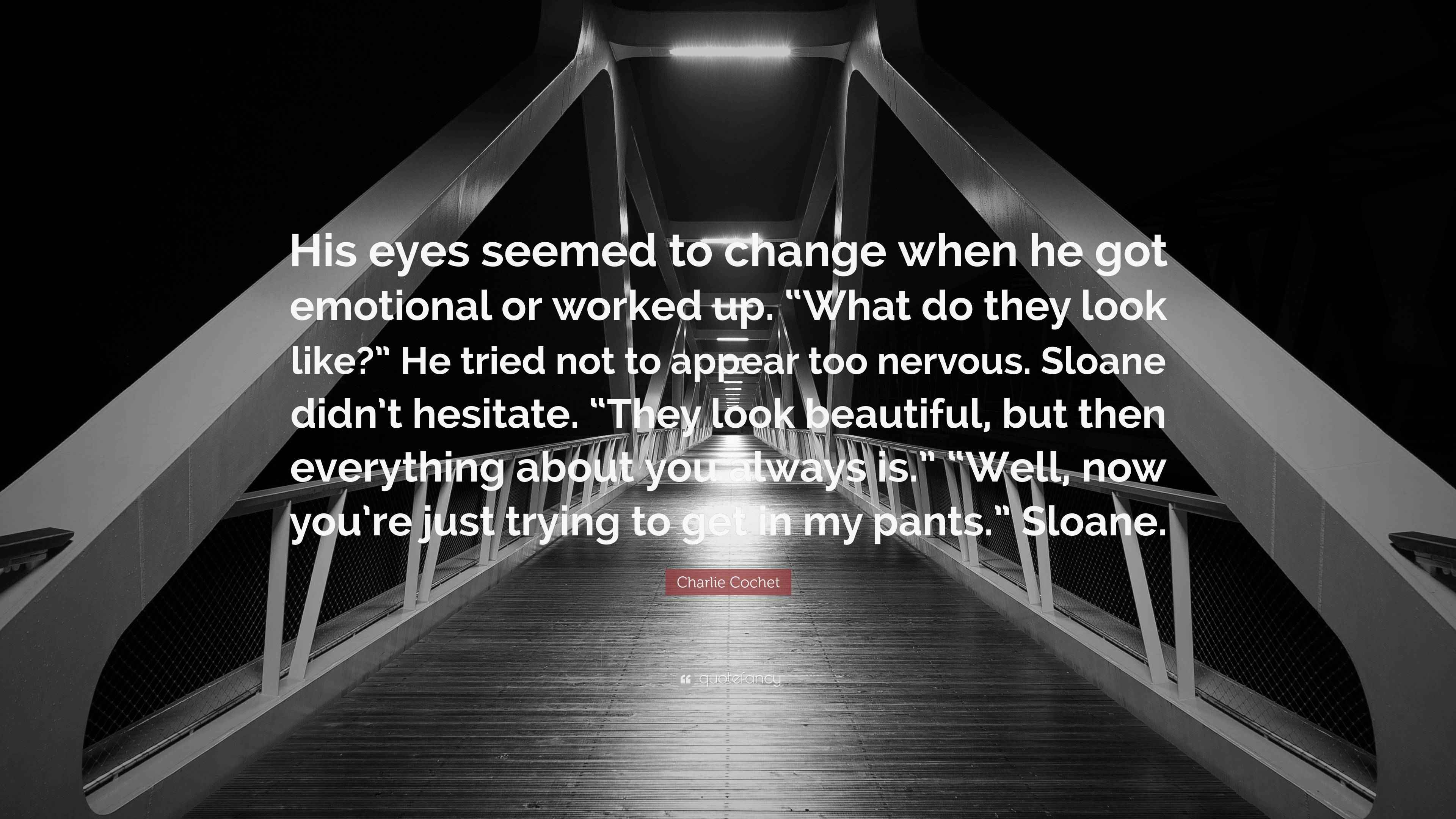 Charlie Cochet Quote: “His eyes seemed to change when he got emotional ...