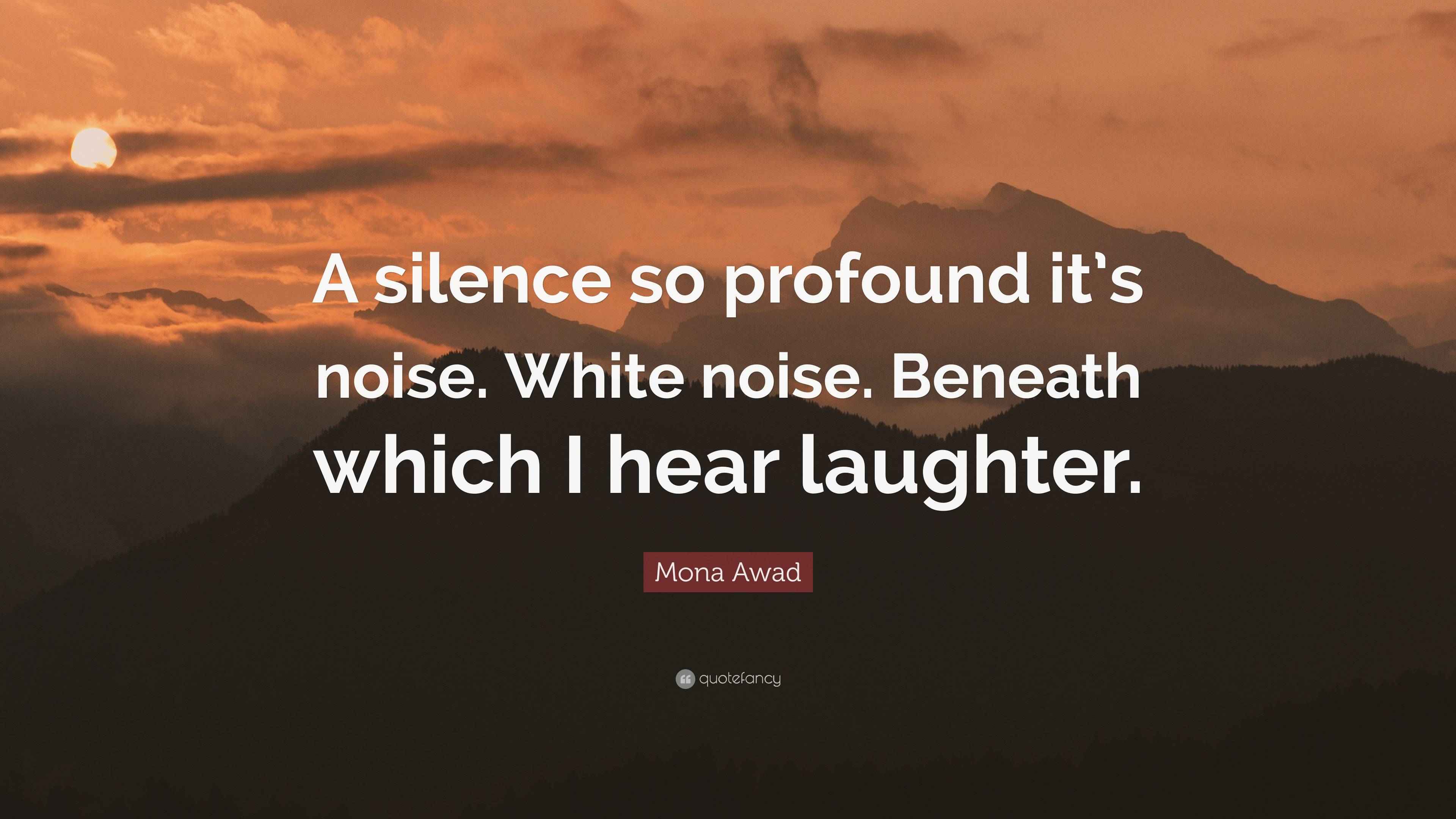 Mona Awad Quote: “A silence so profound it’s noise. White noise ...
