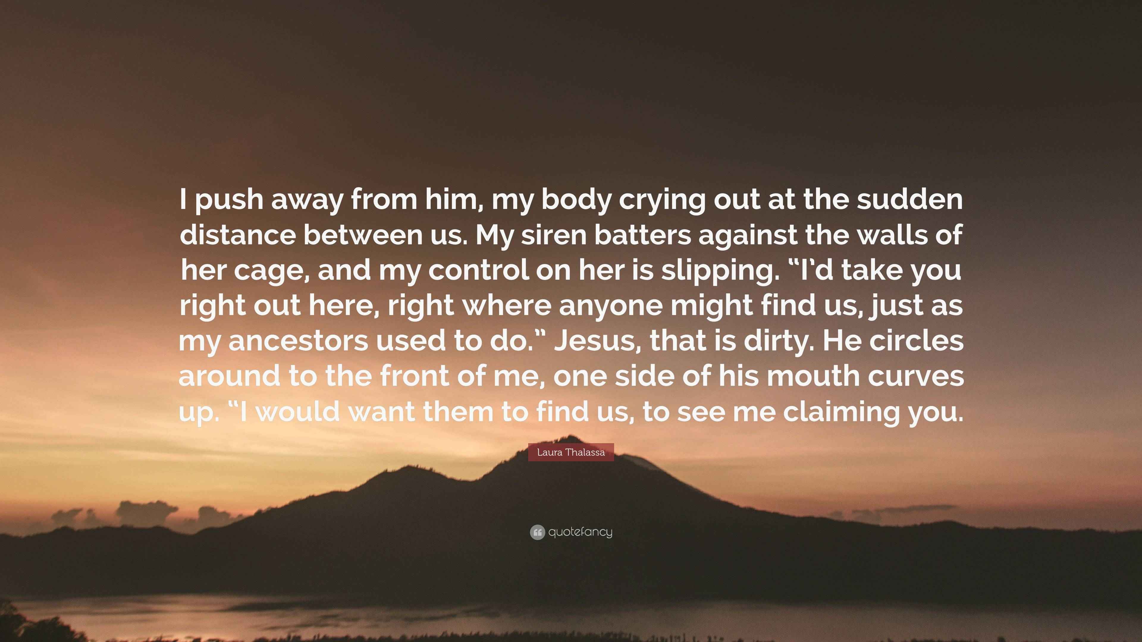 Laura Thalassa Quote: “I push away from him, my body crying out at the ...