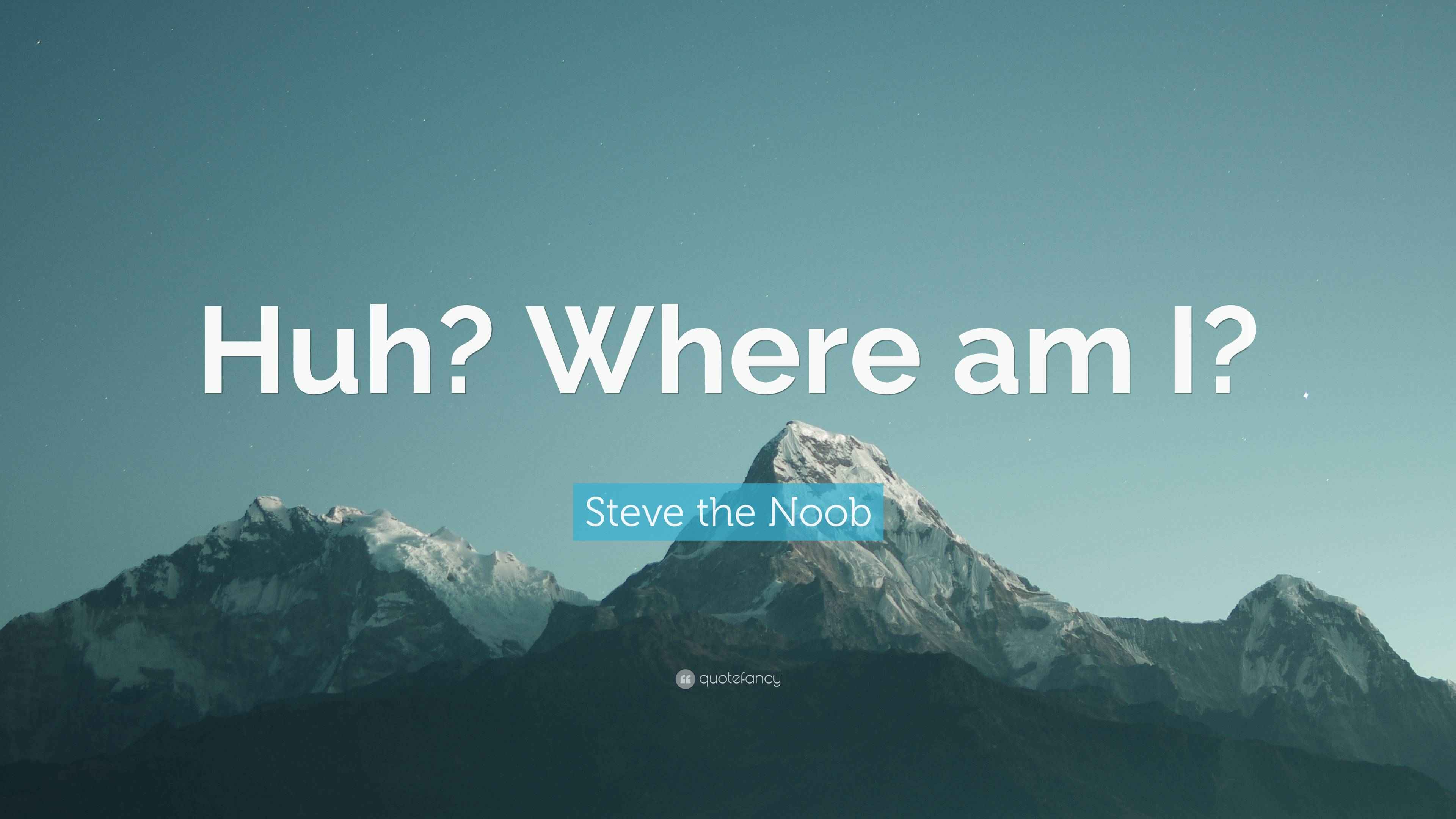 Steve the Noob Quote: “Huh? Where am I?”