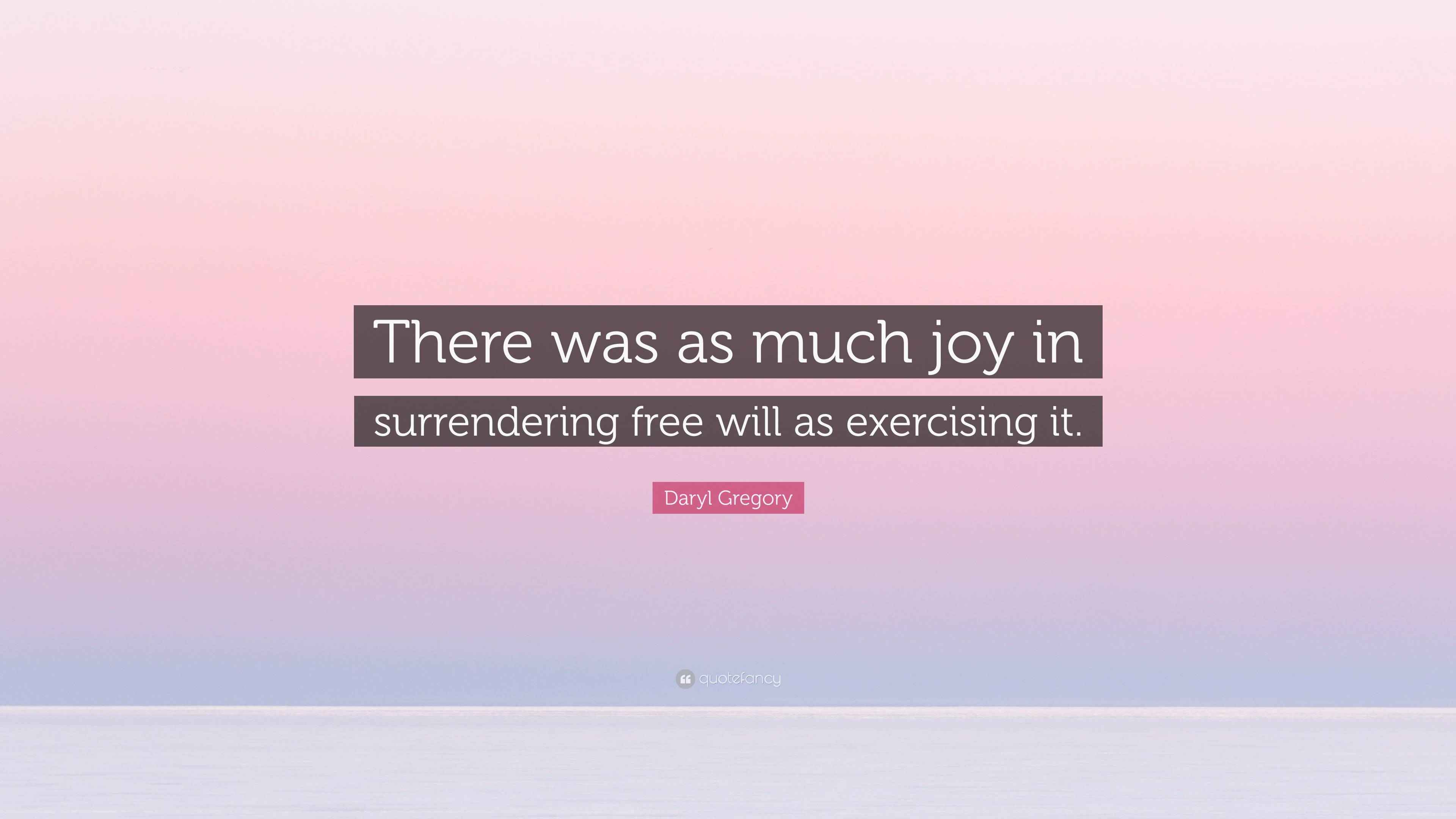 Daryl Gregory Quote: “There was as much joy in surrendering free will ...