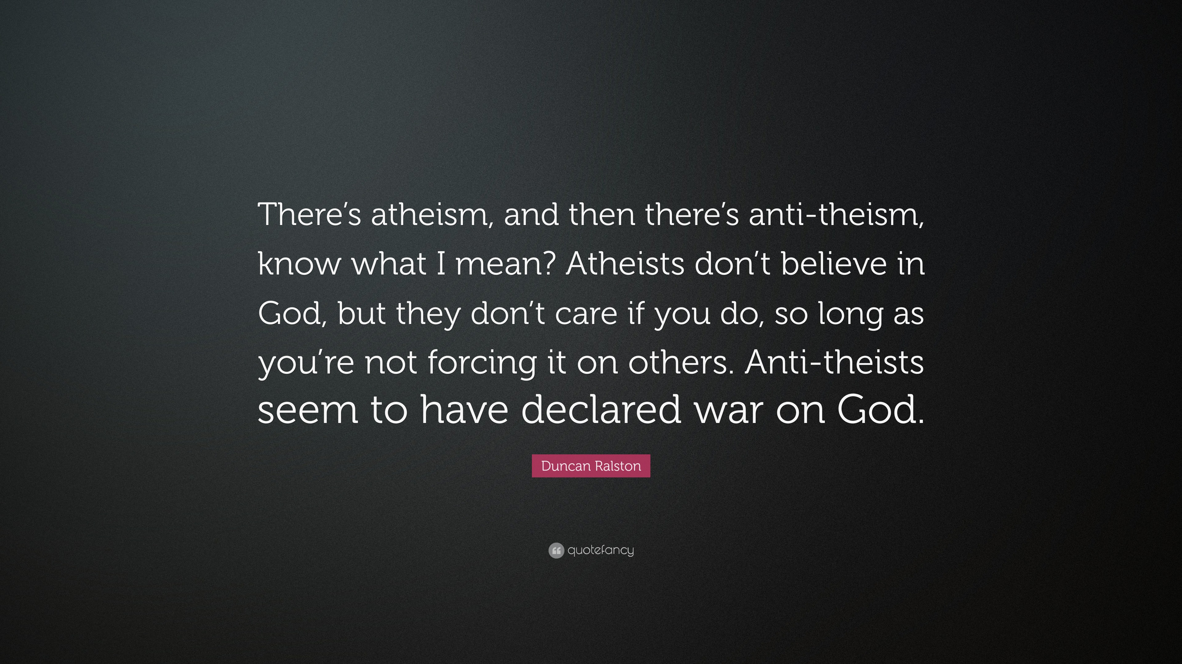 Duncan Ralston Quote: “There’s atheism, and then there’s anti-theism ...