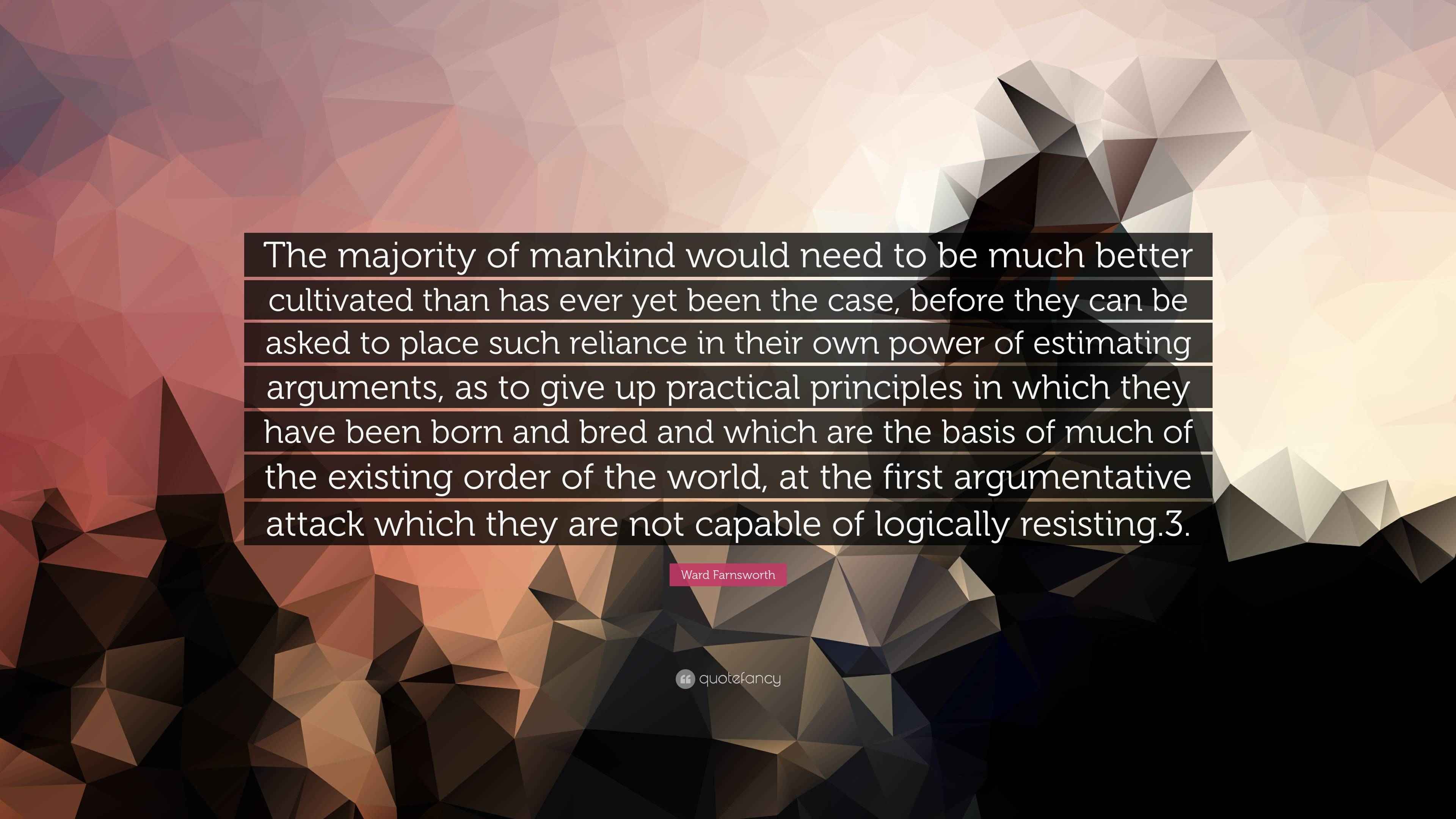Ward Farnsworth Quote: “The majority of mankind would need to be much ...
