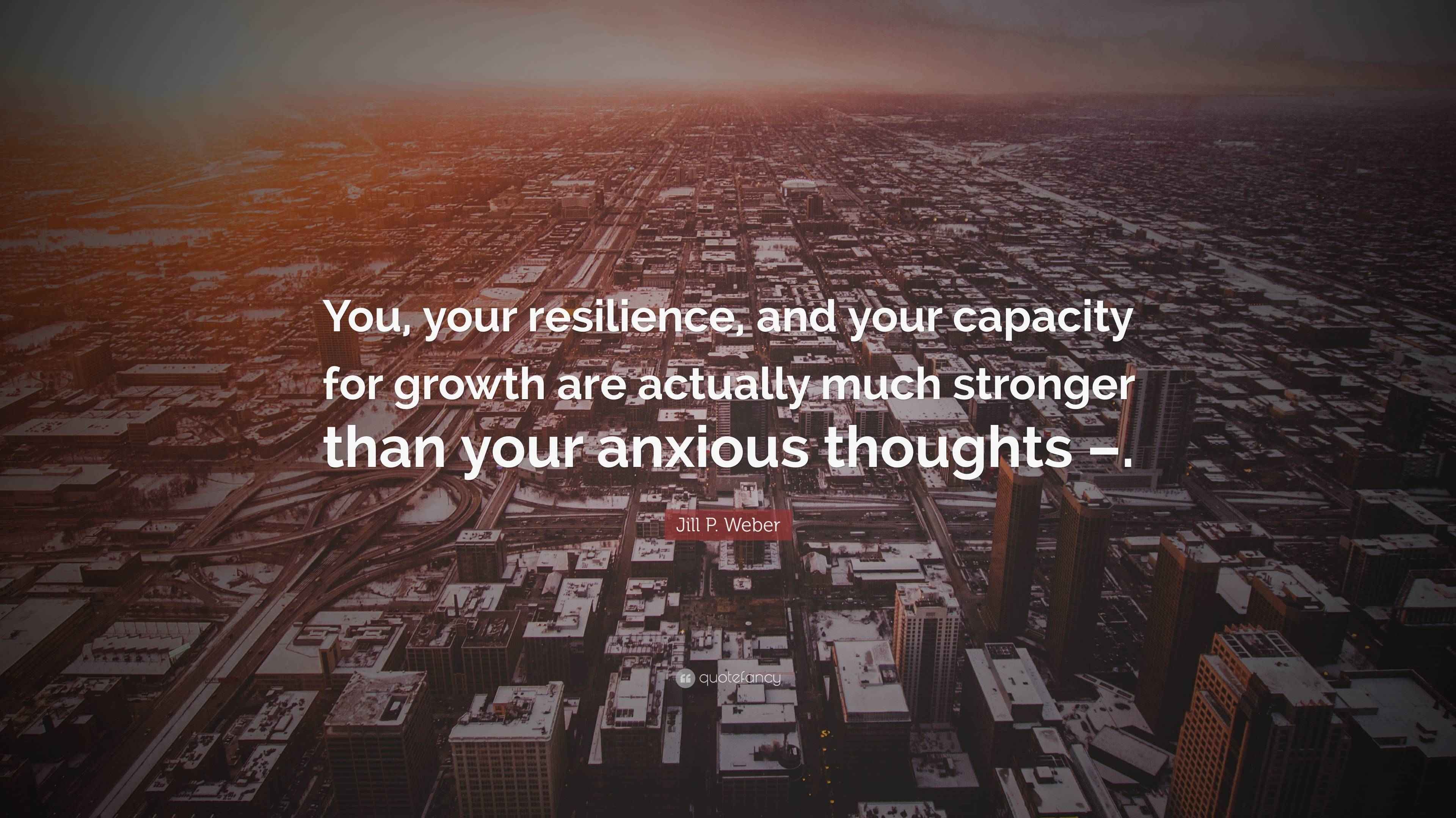 Jill P. Weber Quote: “You, your resilience, and your capacity for ...