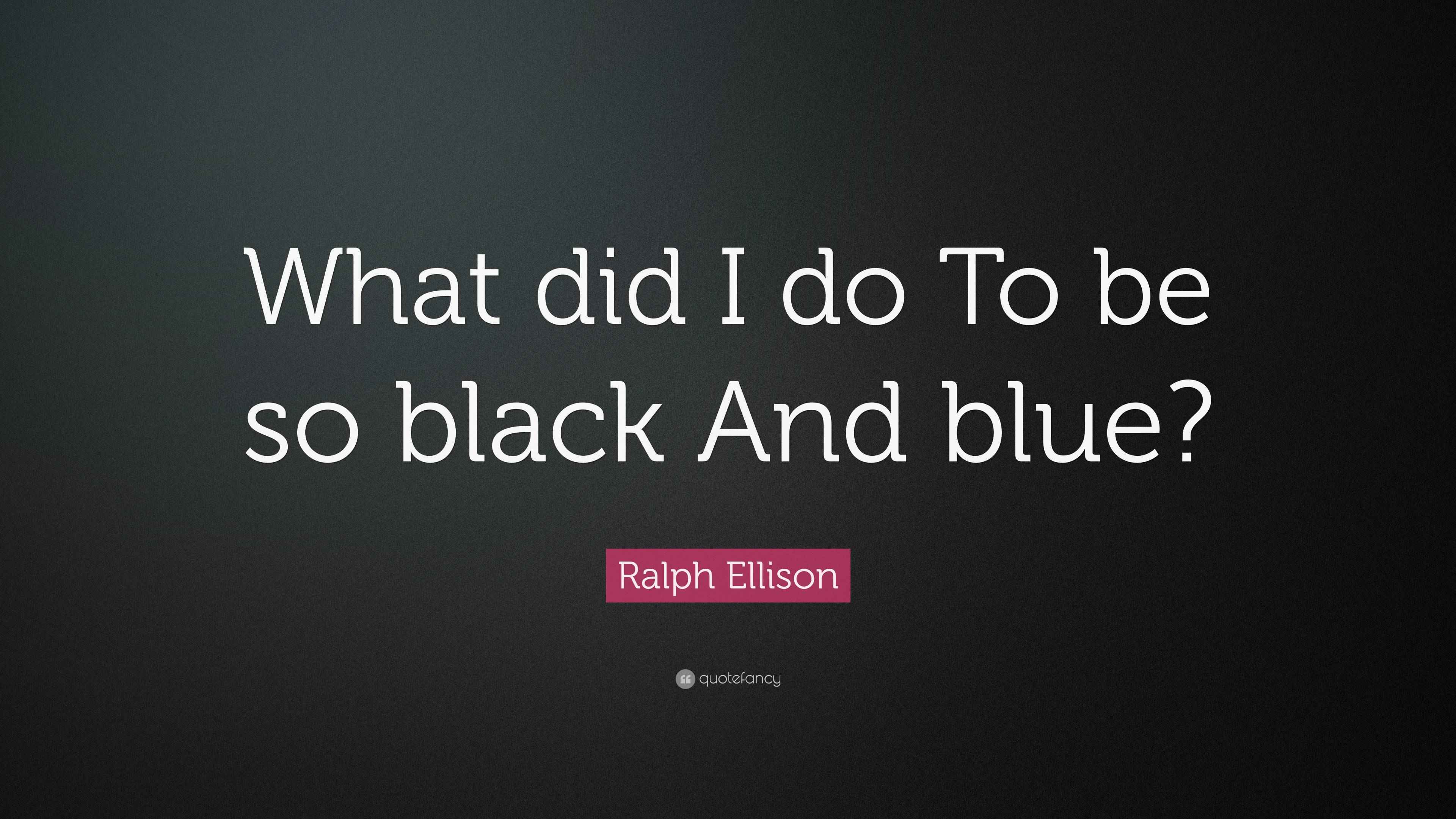 Ralph Ellison Quote: “What did I do To be so black And blue?”