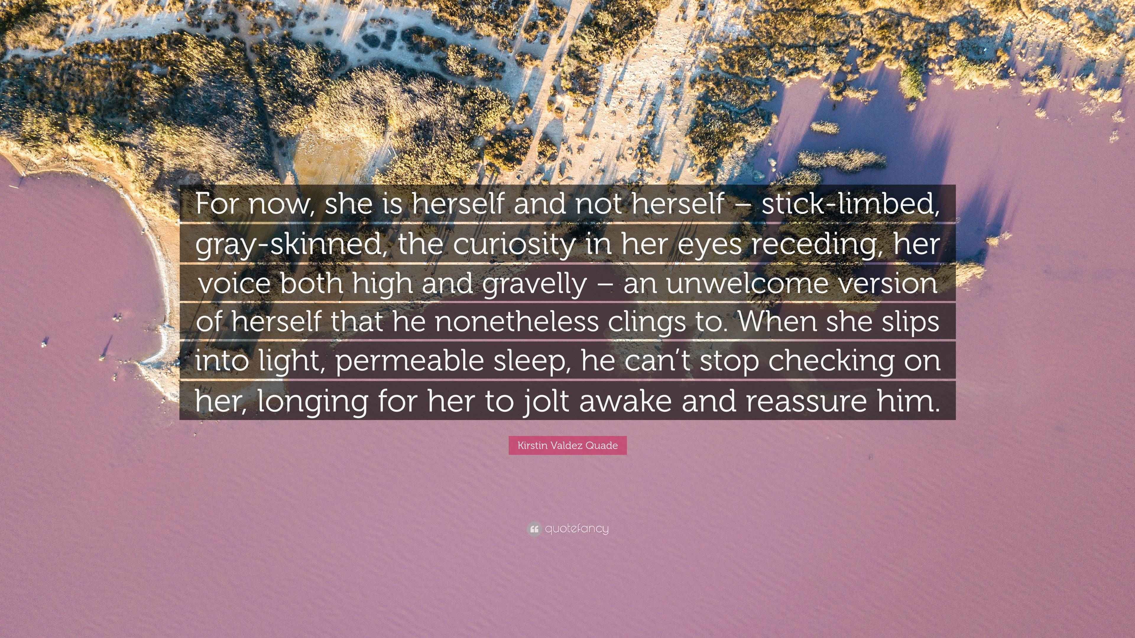 Kirstin Valdez Quade Quote: “For now, she is herself and not herself ...