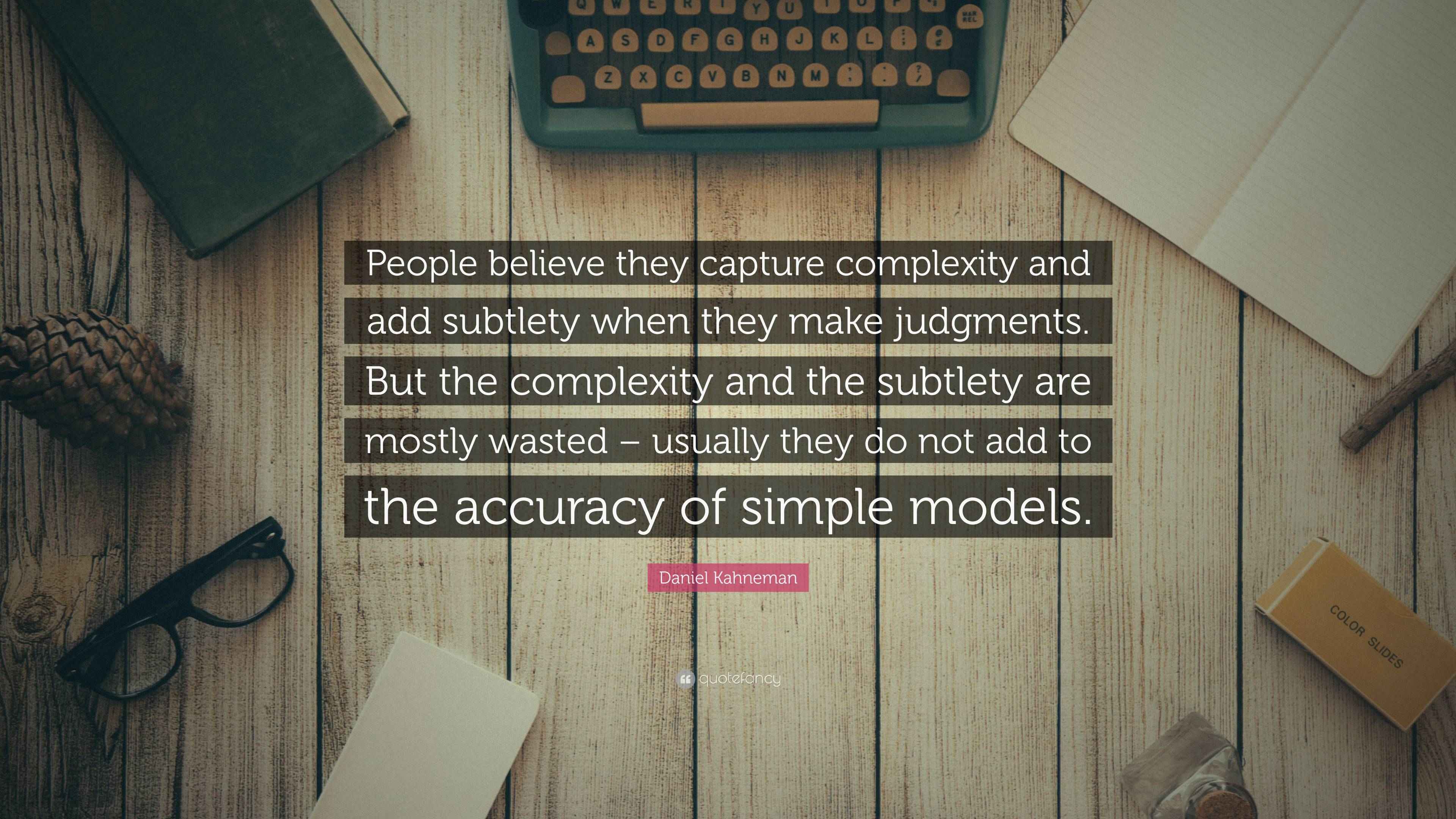Daniel Kahneman Quote: “People believe they capture complexity and add subtlety when they make ...