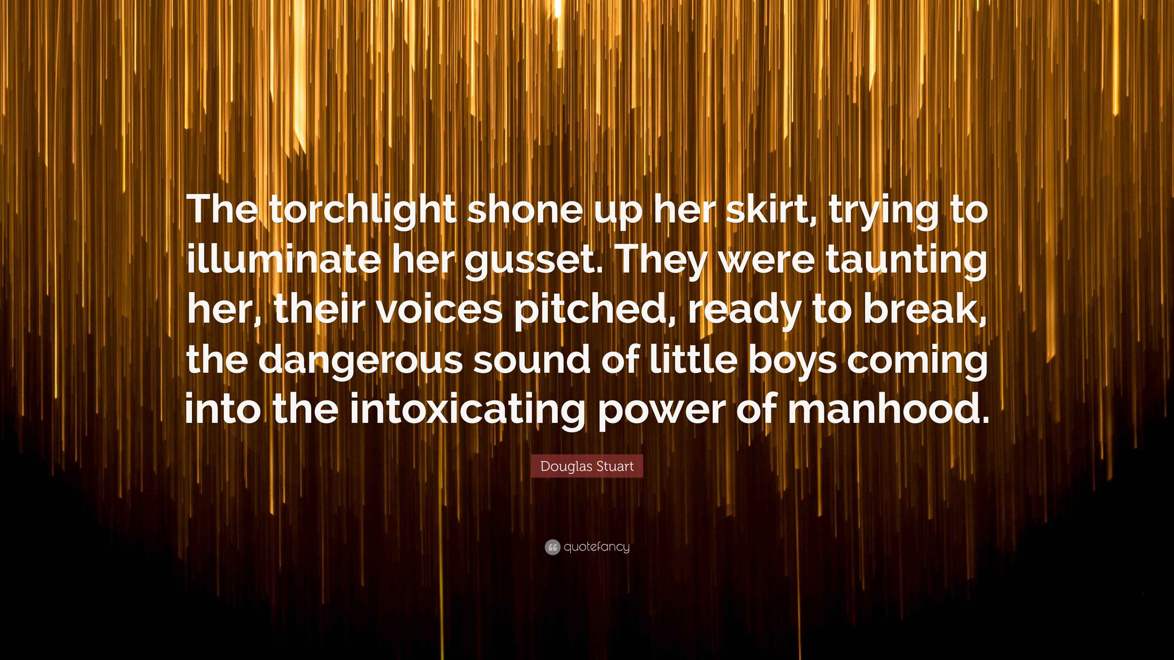 Douglas Stuart Quote: “The torchlight shone up her skirt, trying to ...