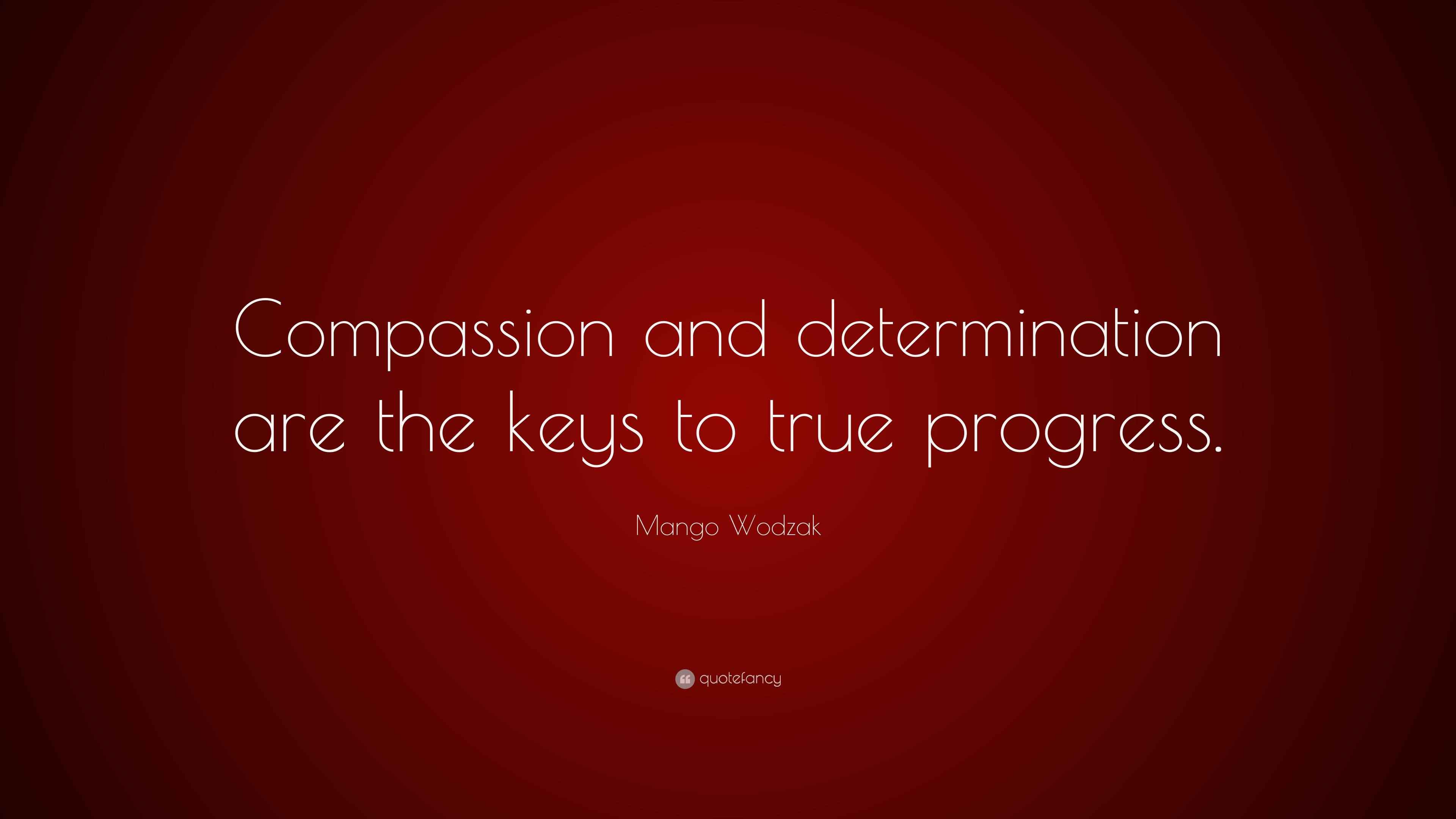 Mango Wodzak Quote: “Compassion and determination are the keys to true ...