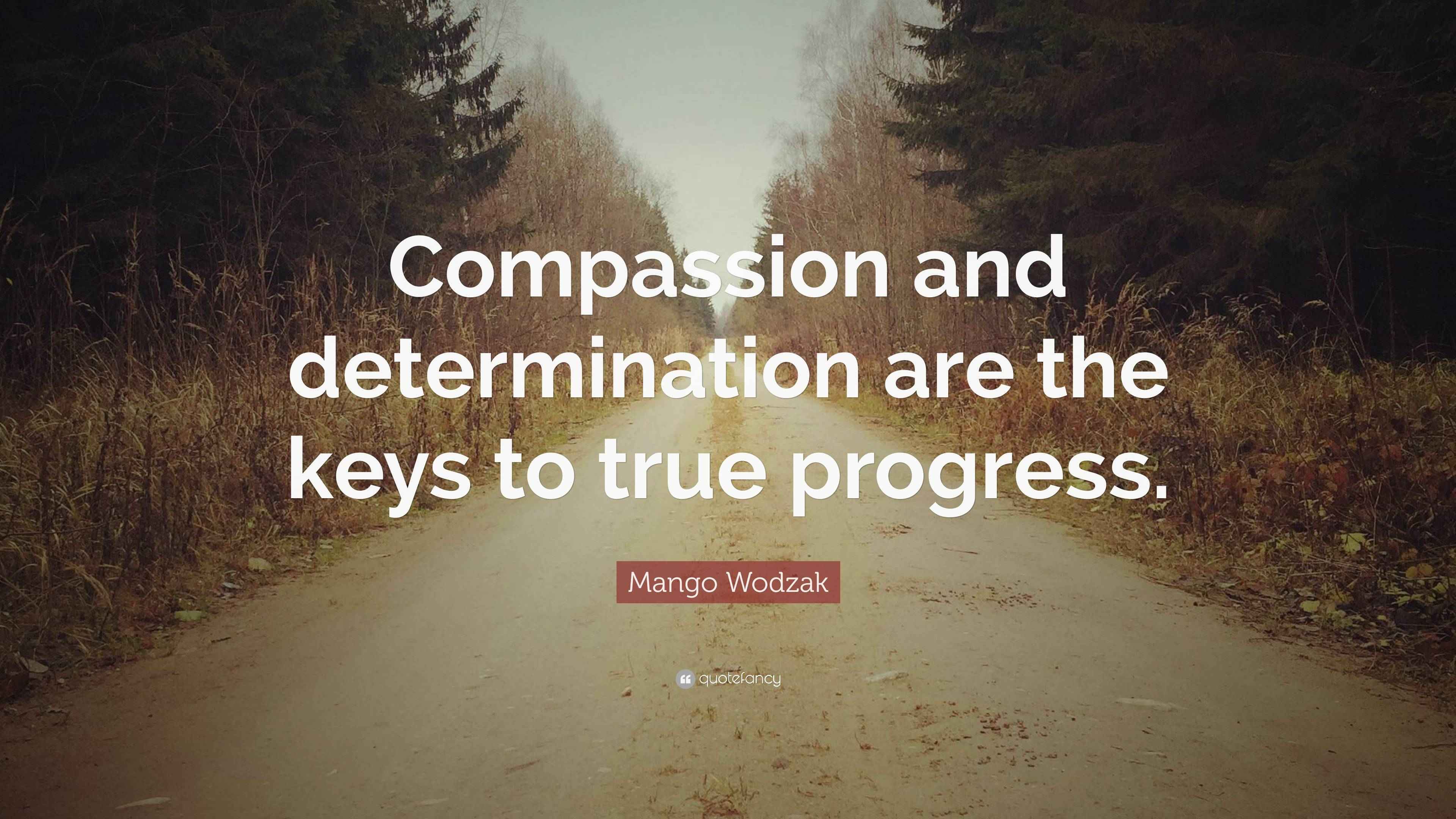 Mango Wodzak Quote: “Compassion and determination are the keys to true ...