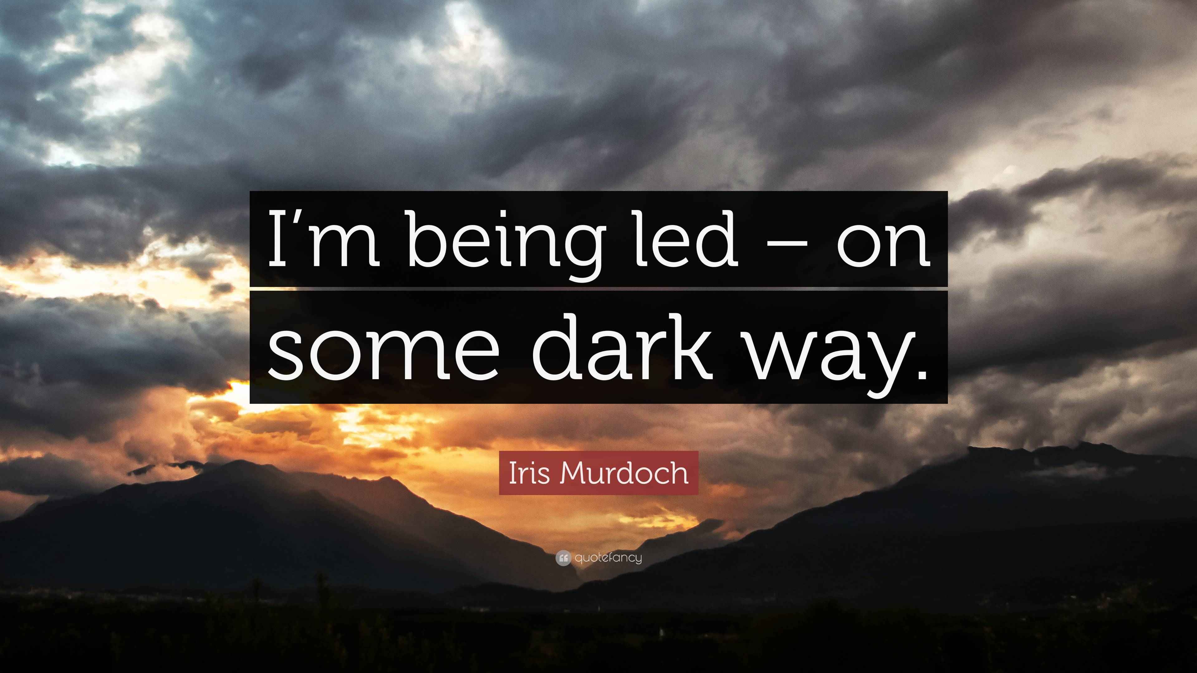 Iris Murdoch Quote: “I’m being led – on some dark way.”