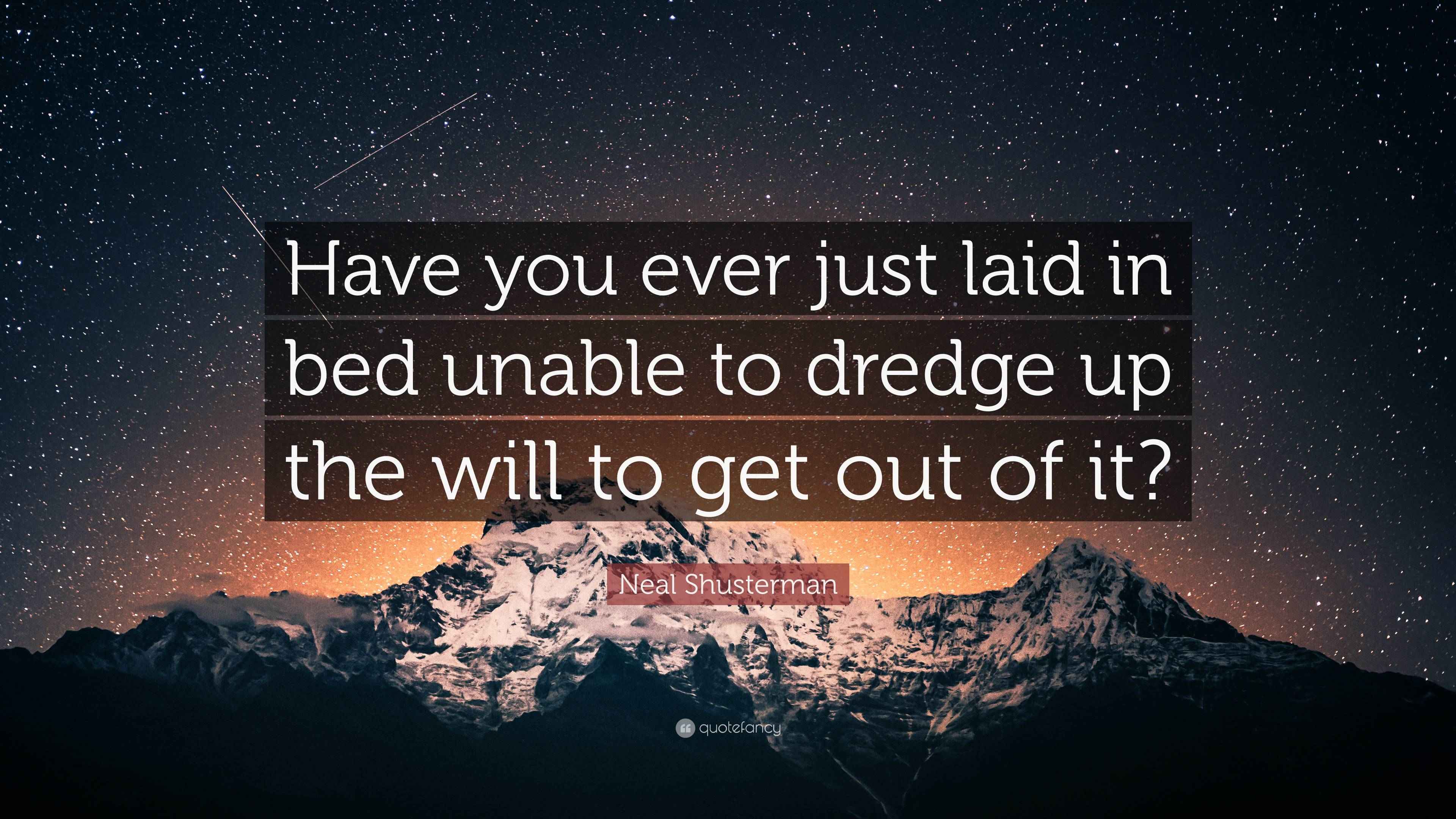 Neal Shusterman Quote: “Have you ever just laid in bed unable to dredge ...