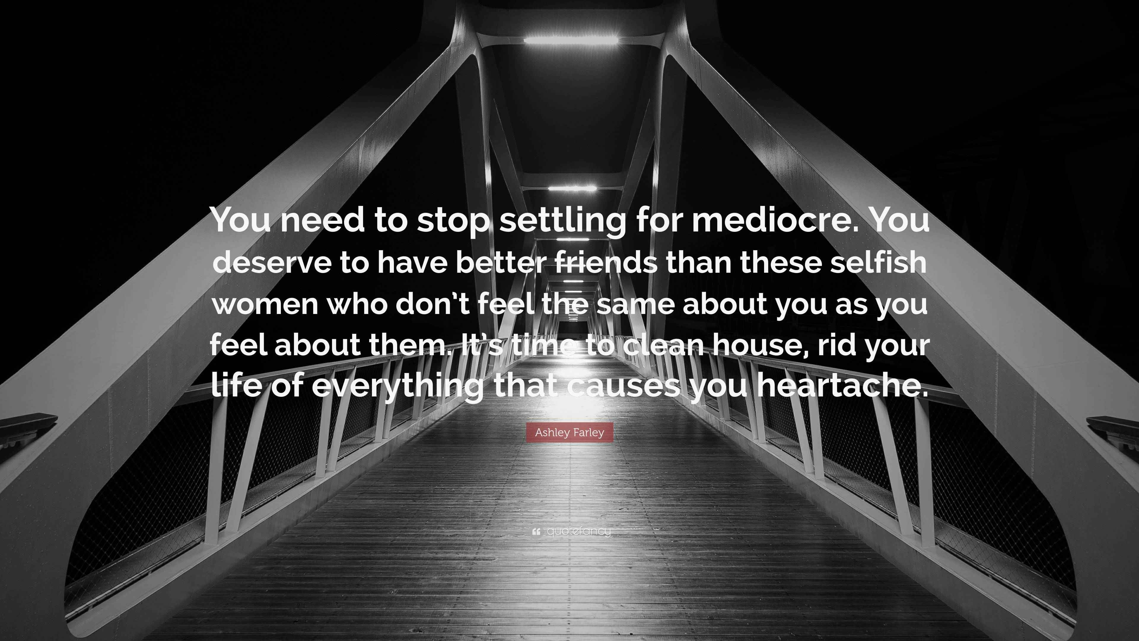 Ashley Farley Quote: “You need to stop settling for mediocre. You ...
