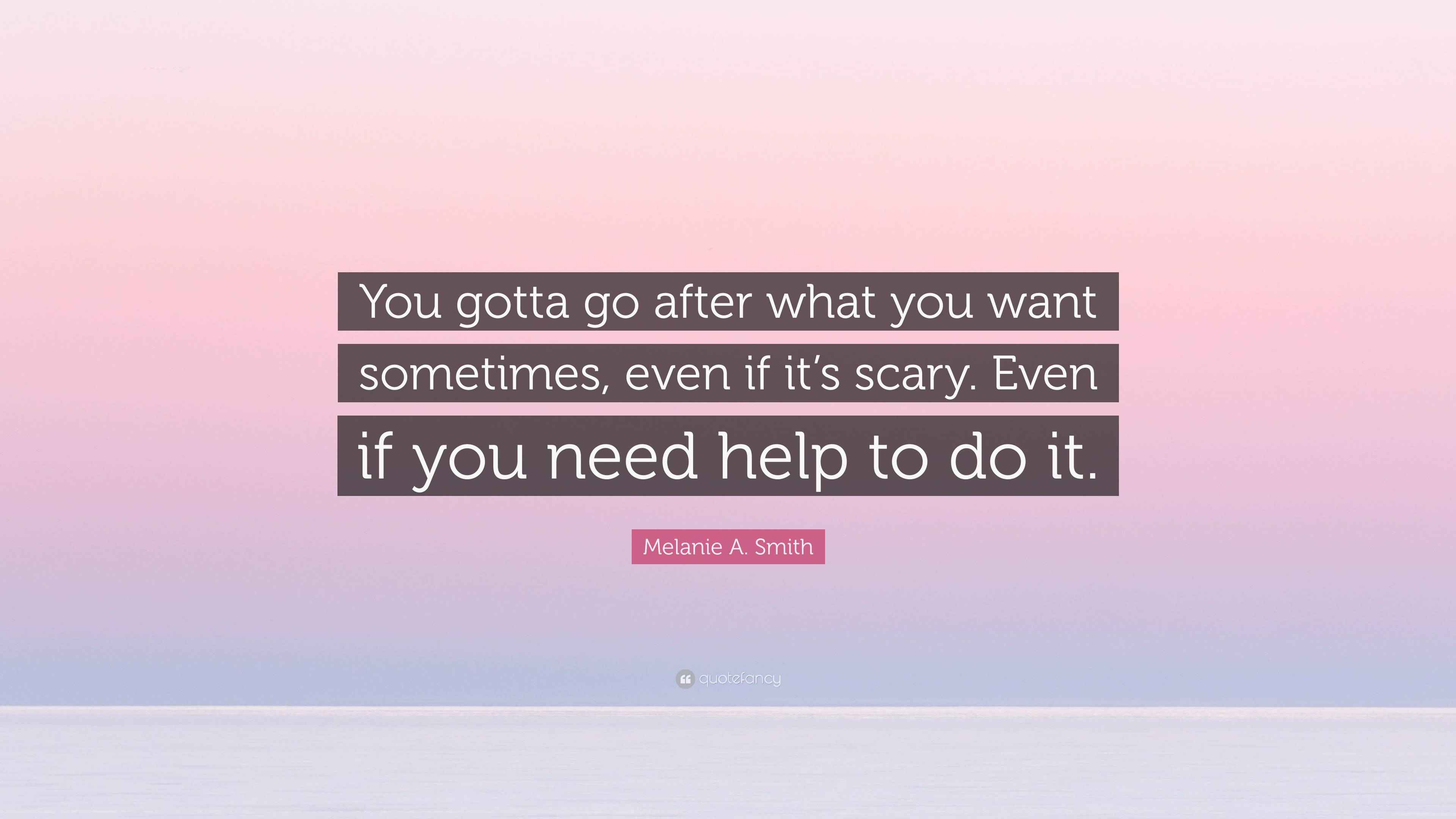 Melanie A. Smith Quote: “You gotta go after what you want sometimes ...