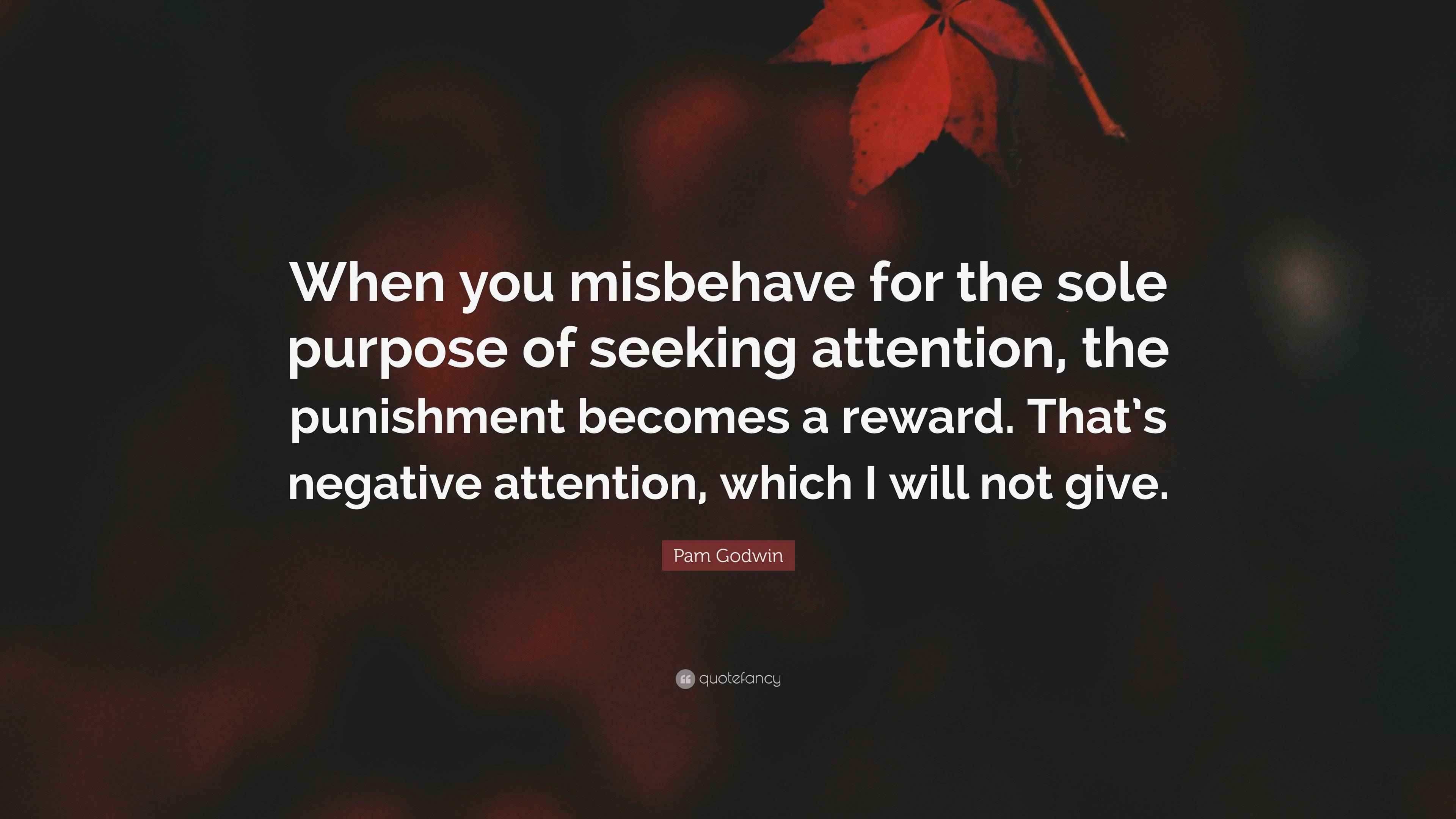 Pam Godwin Quote: “When you misbehave for the sole purpose of seeking attention, the punishment ...