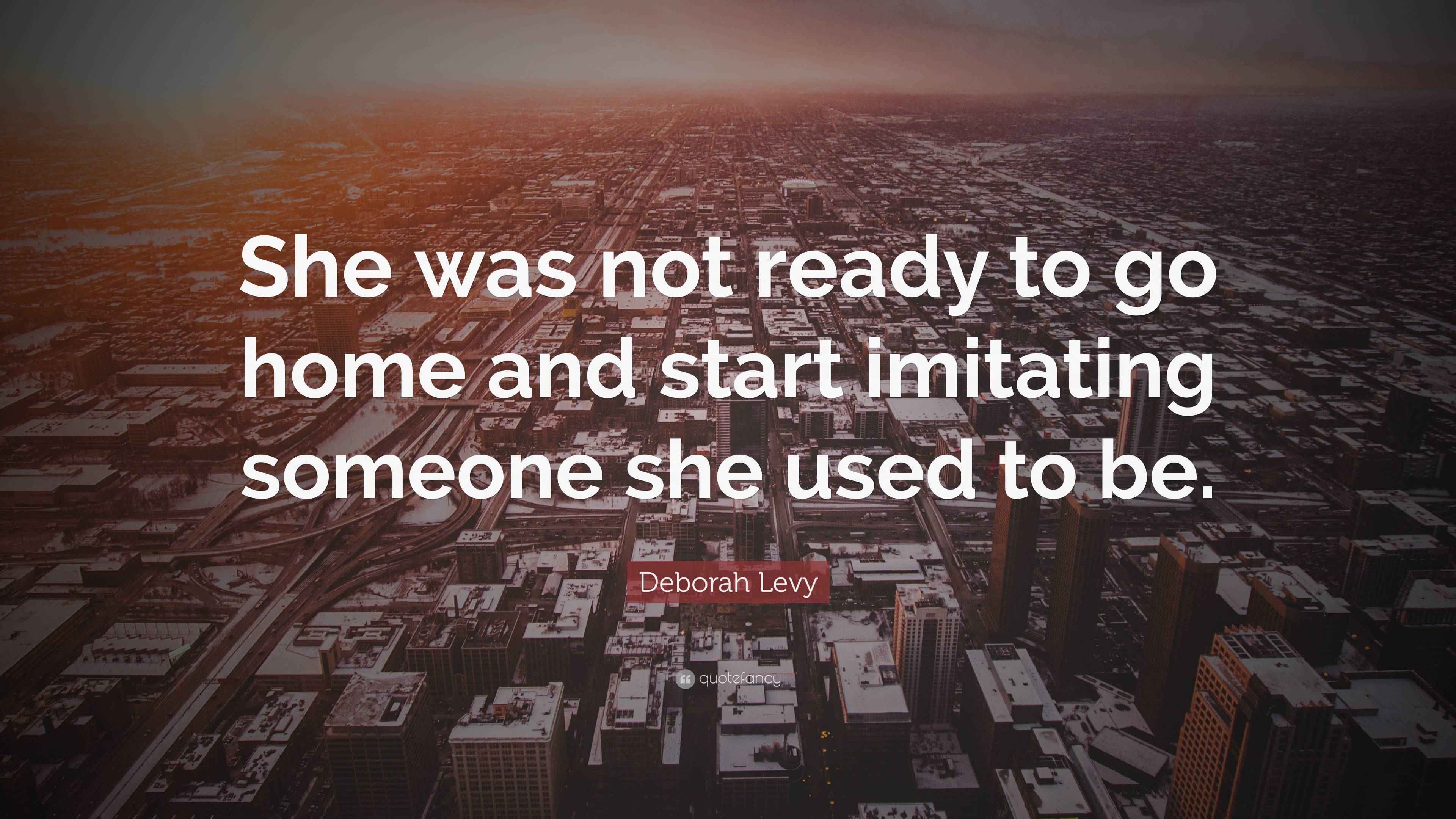 Deborah Levy Quote: “She was not ready to go home and start imitating ...