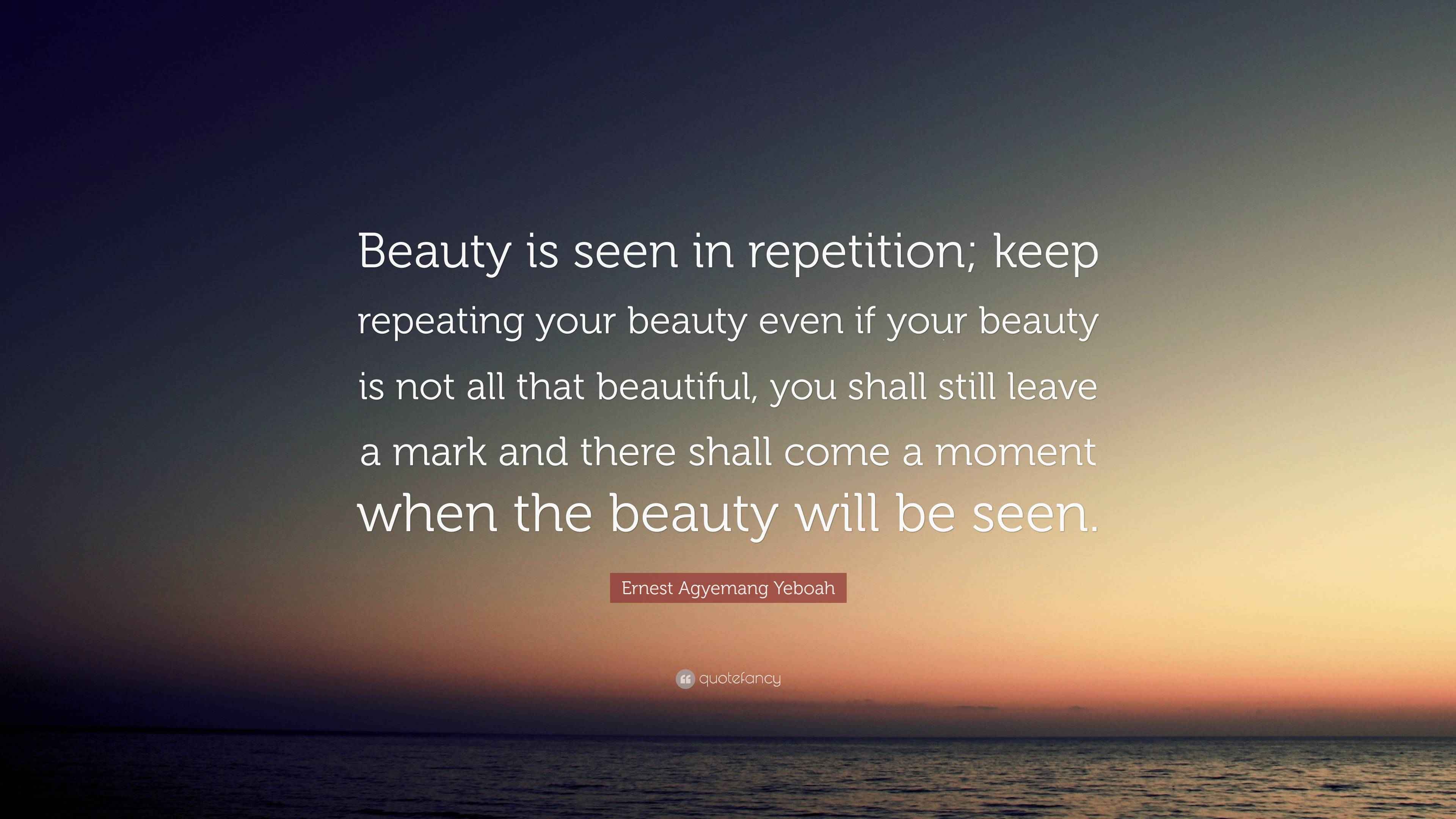 Ernest Agyemang Yeboah Quote: “Beauty is seen in repetition; keep ...