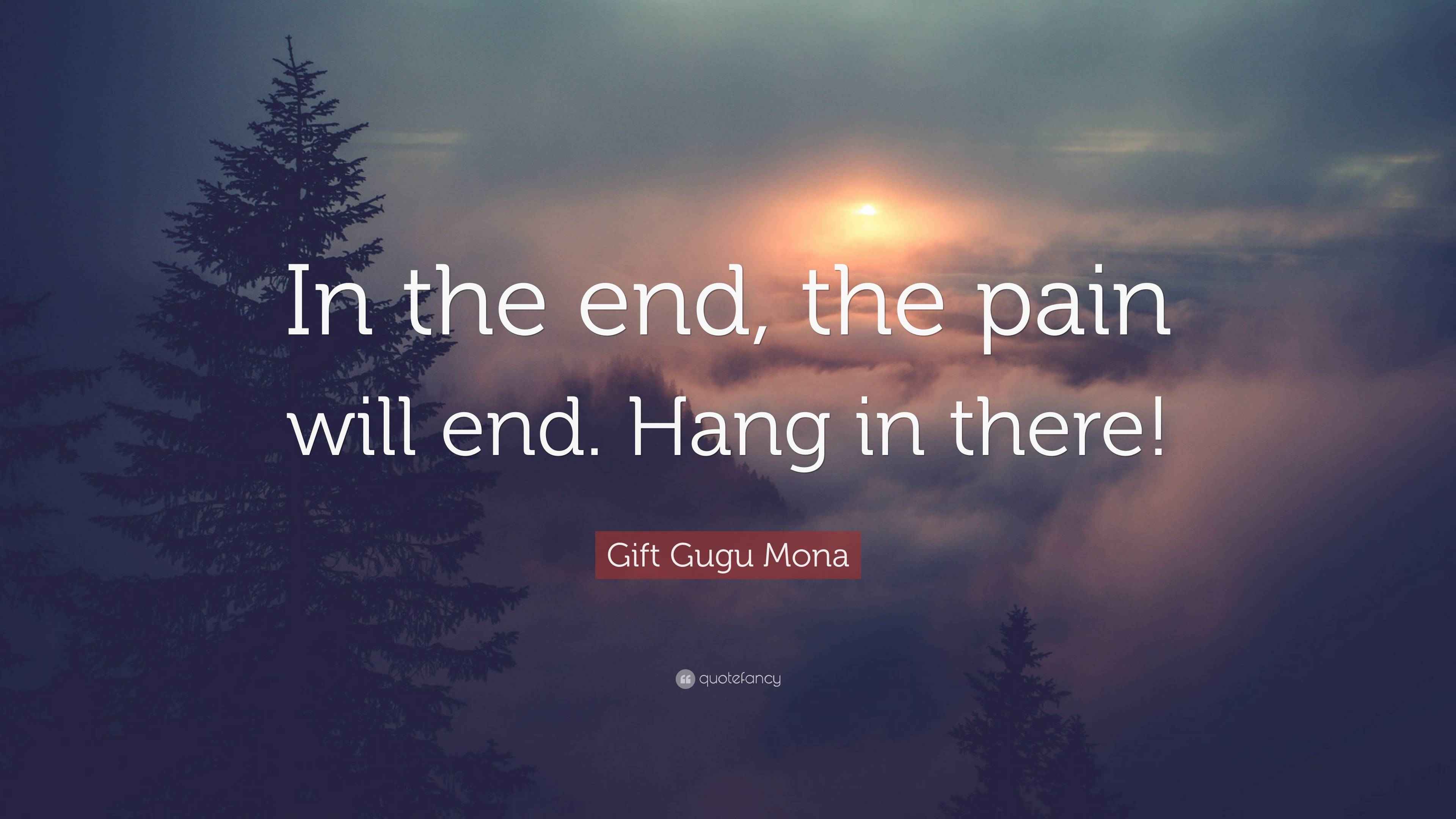 Gift Gugu Mona Quote: “In the end, the pain will end. Hang in there!”