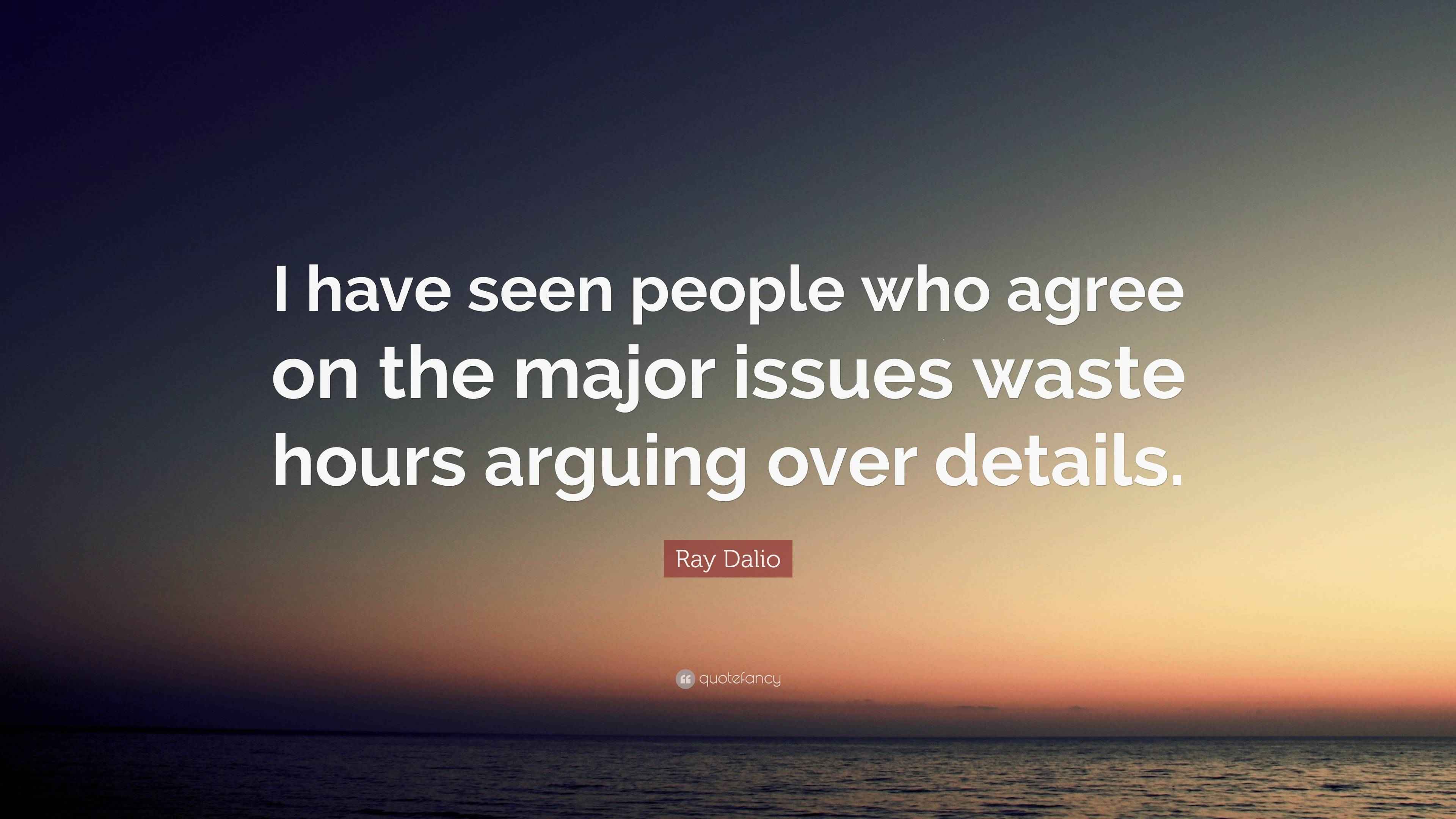 Ray Dalio Quote: “I have seen people who agree on the major issues ...