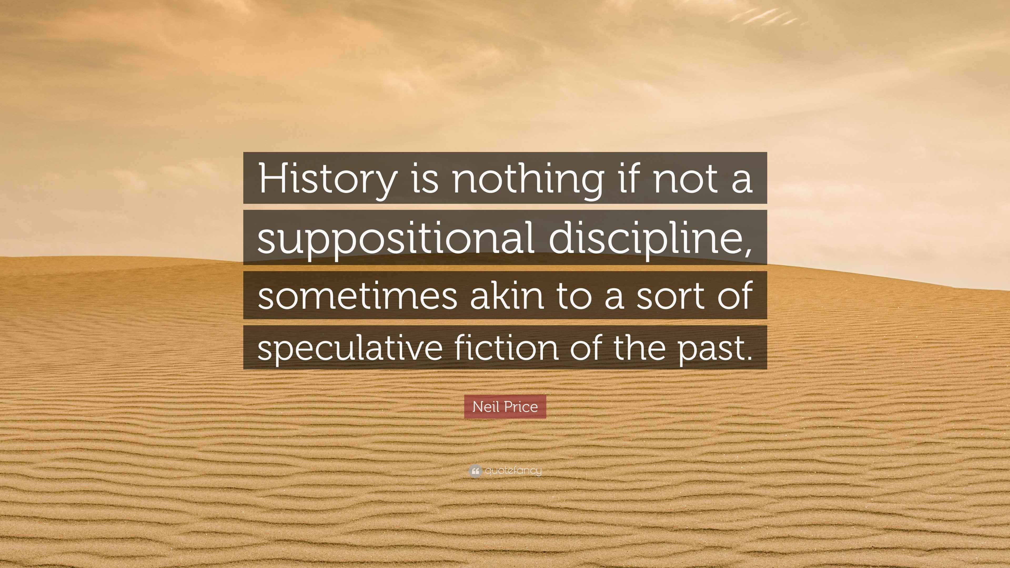 Neil Price Quote: “History is nothing if not a suppositional discipline ...