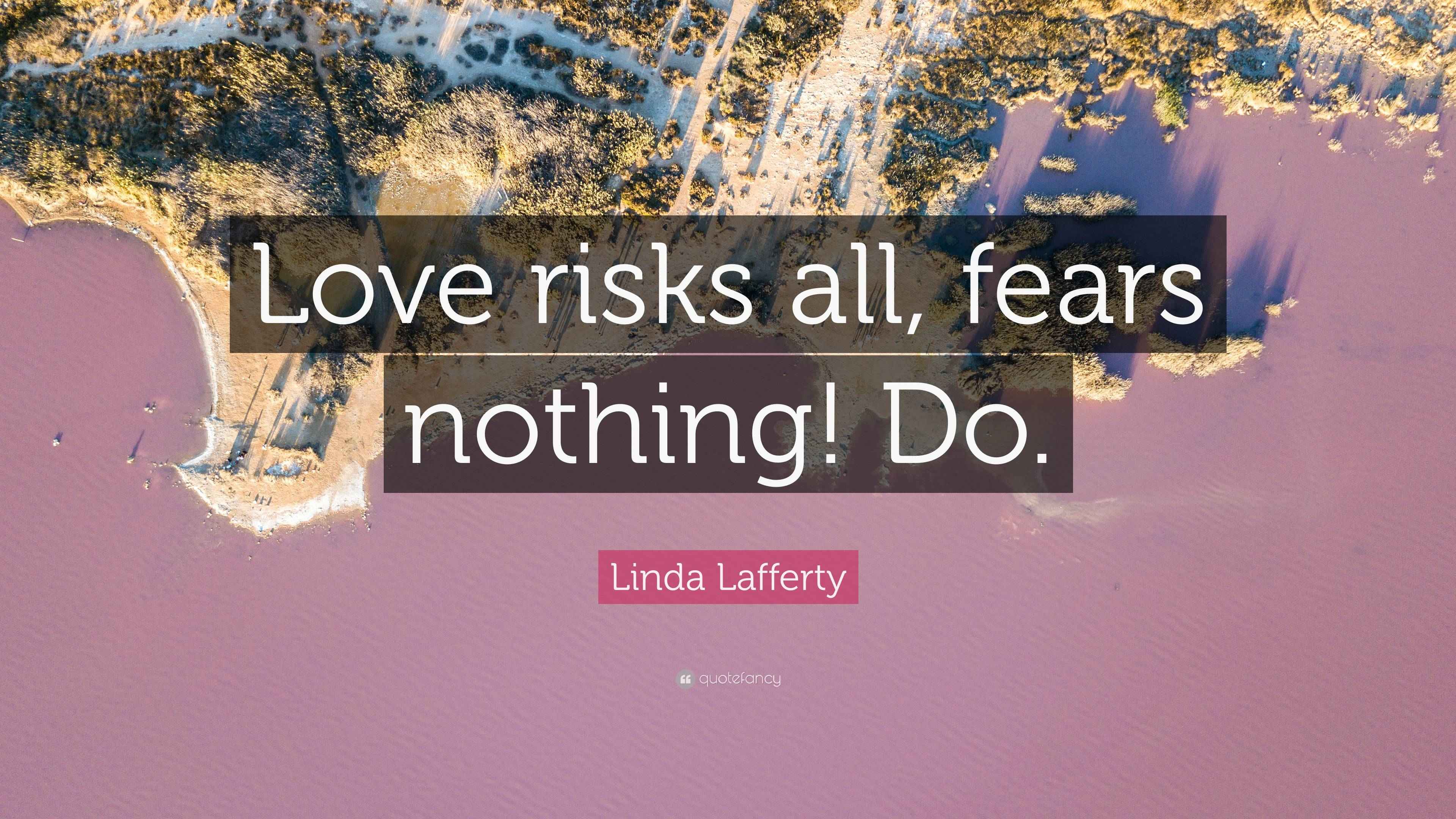 Linda Lafferty Quote: “Love risks all, fears nothing! Do.”