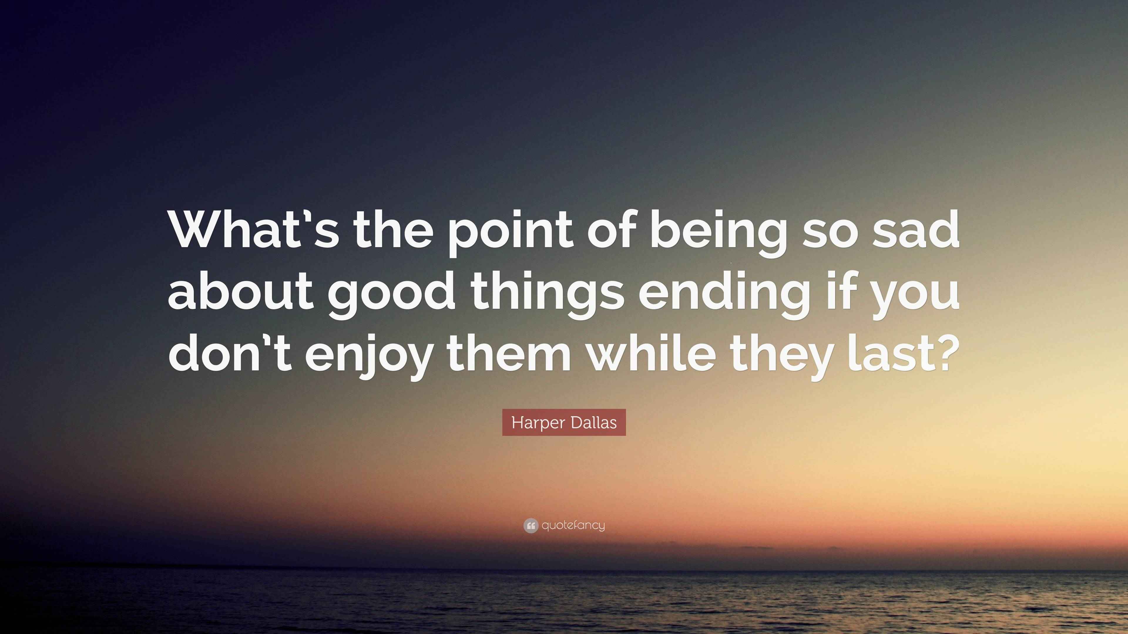 Harper Dallas Quote: “What’s the point of being so sad about good ...