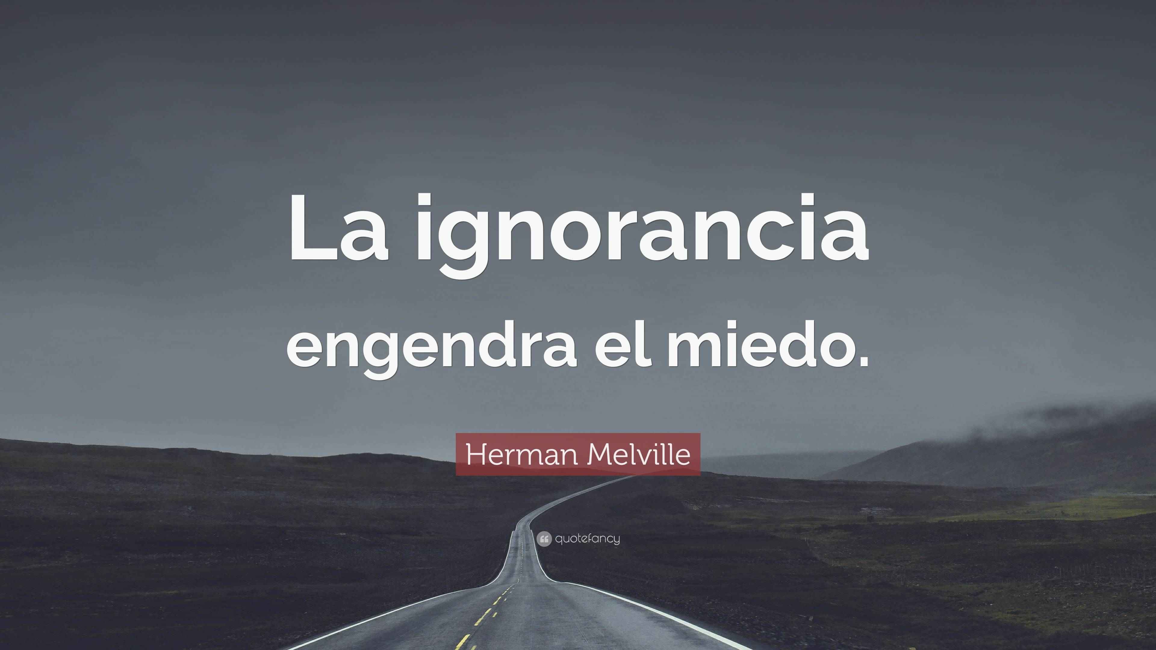 Herman Melville Quote: “La ignorancia engendra el miedo.”