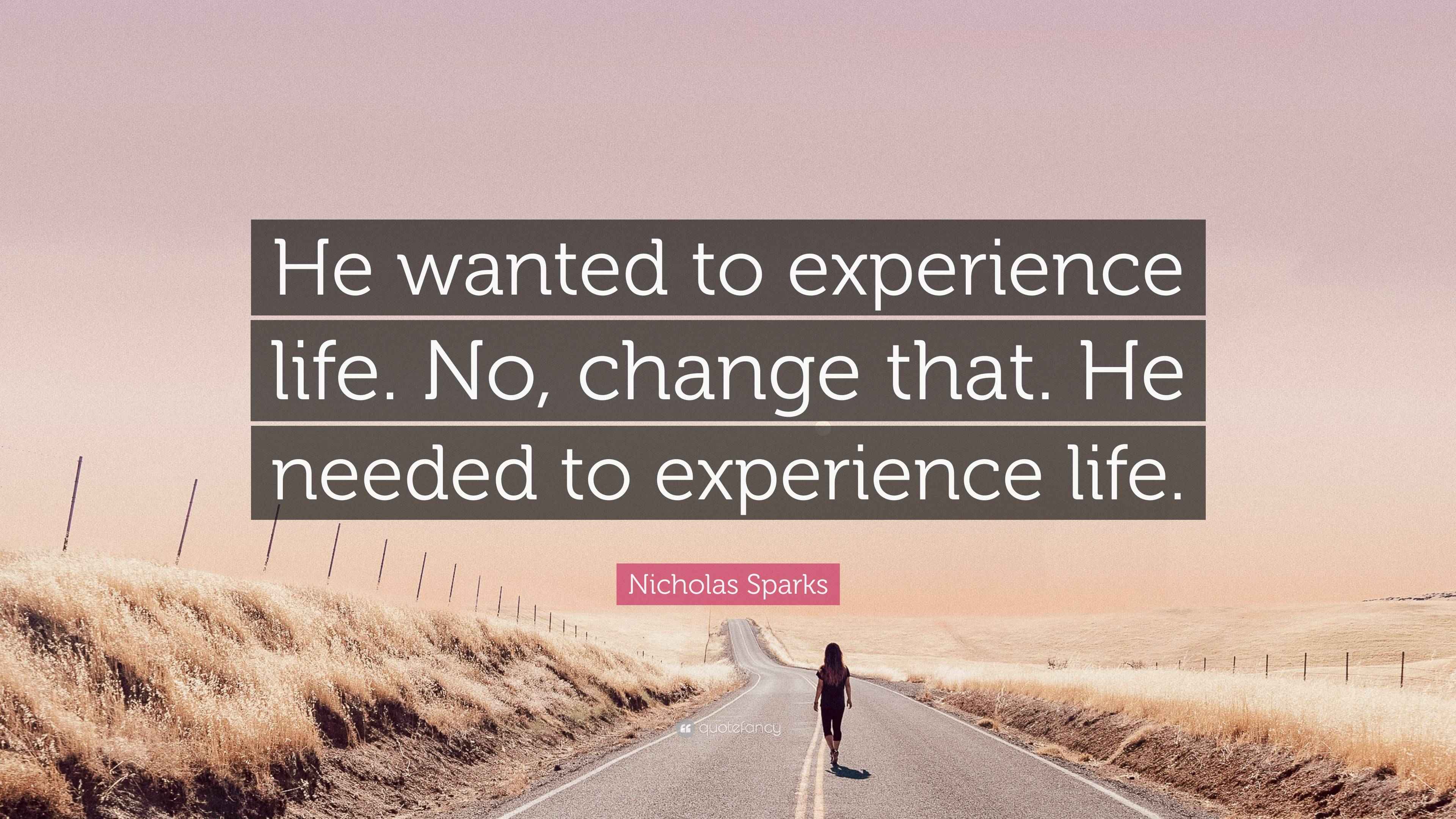 Nicholas Sparks Quote: “He wanted to experience life. No, change that ...
