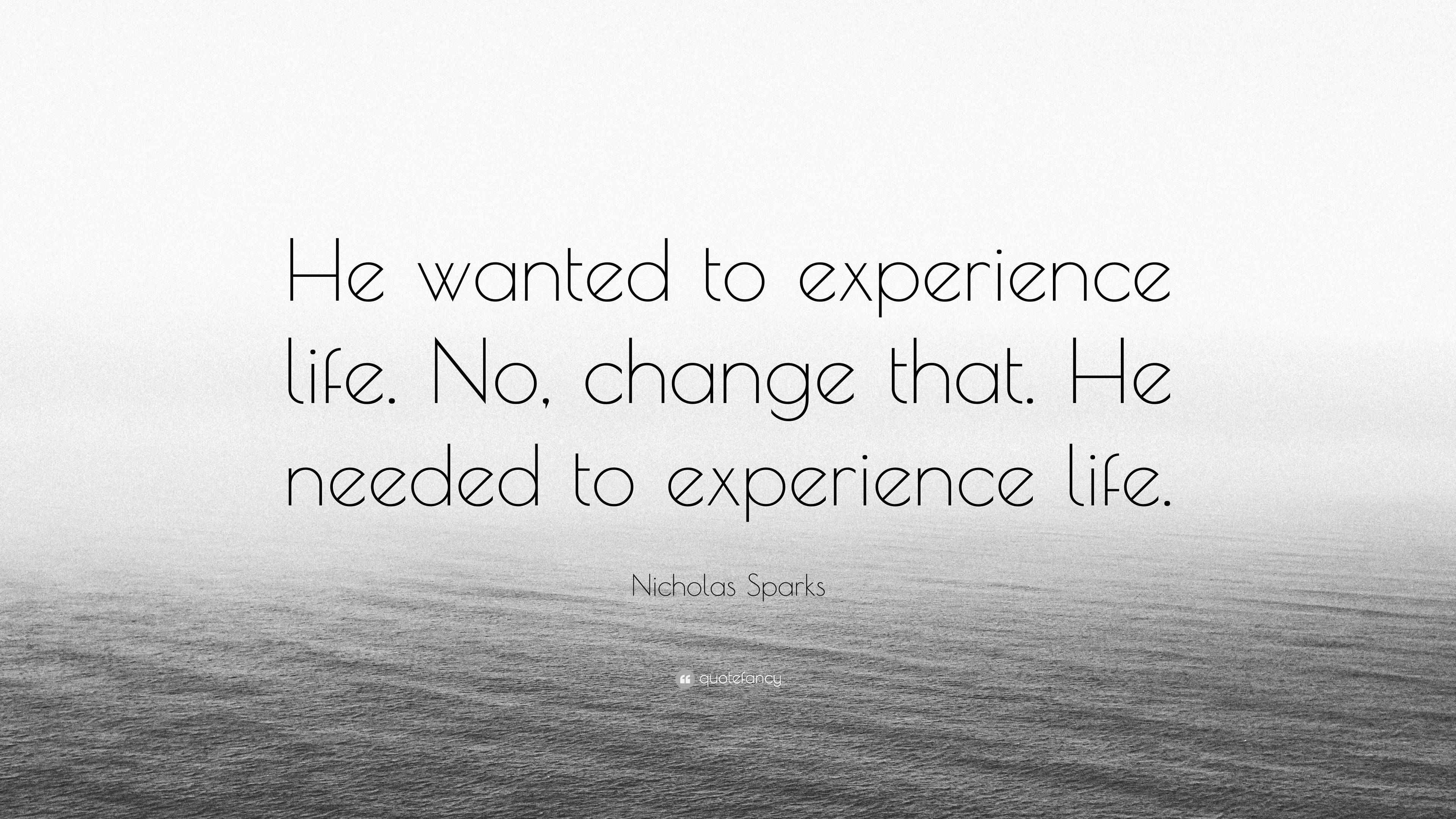 Nicholas Sparks Quote: “He wanted to experience life. No, change that ...