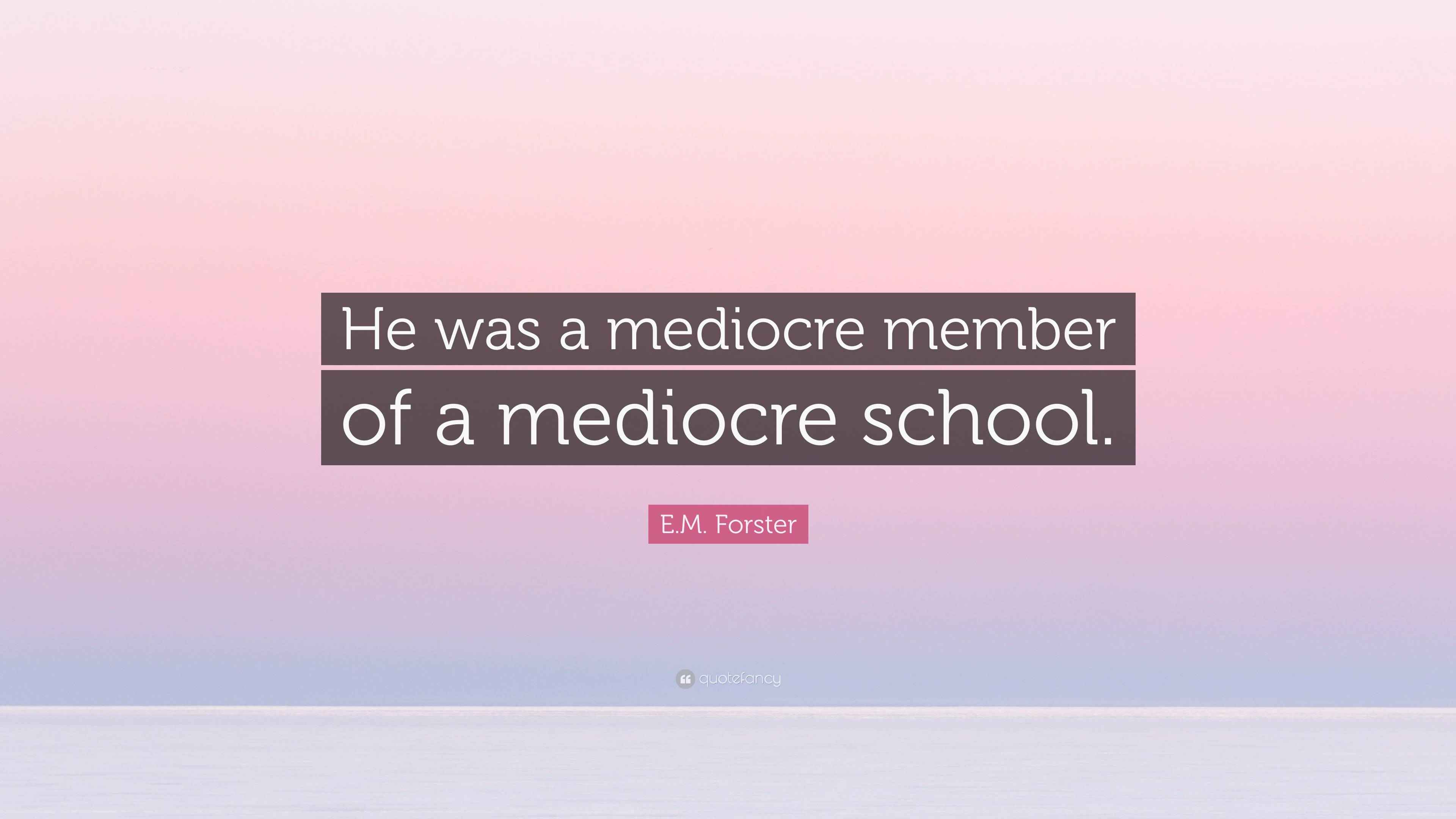 E.M. Forster Quote: “He was a mediocre member of a mediocre school.”