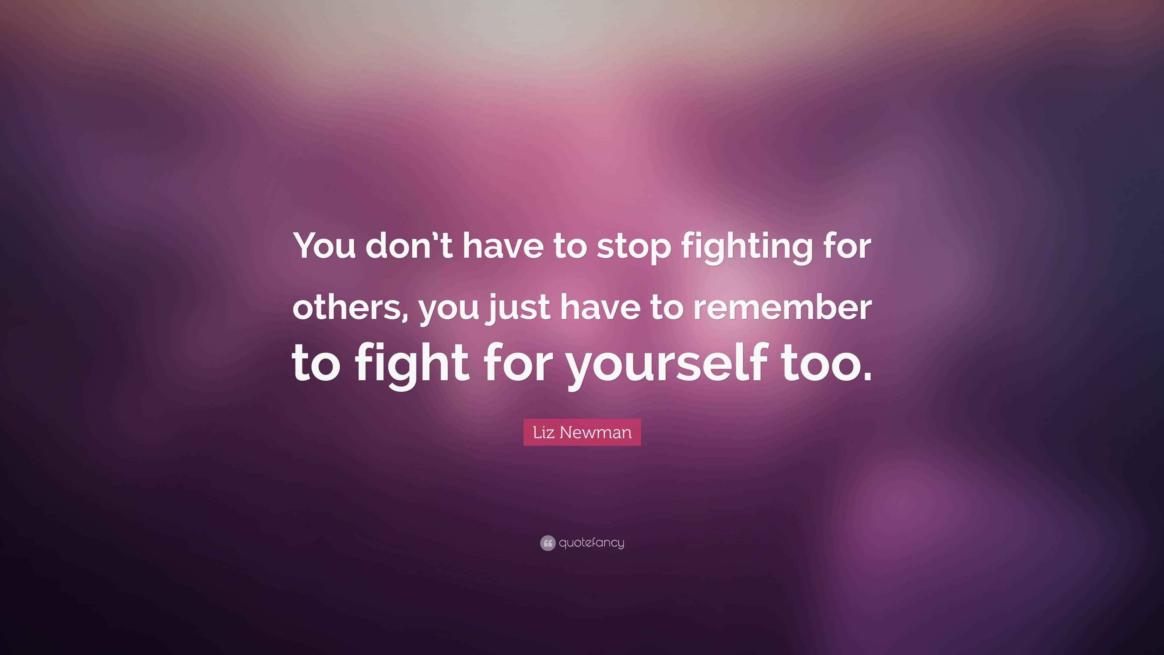 Liz Newman Quote: “You don’t have to stop fighting for others, you just have to remember to ...