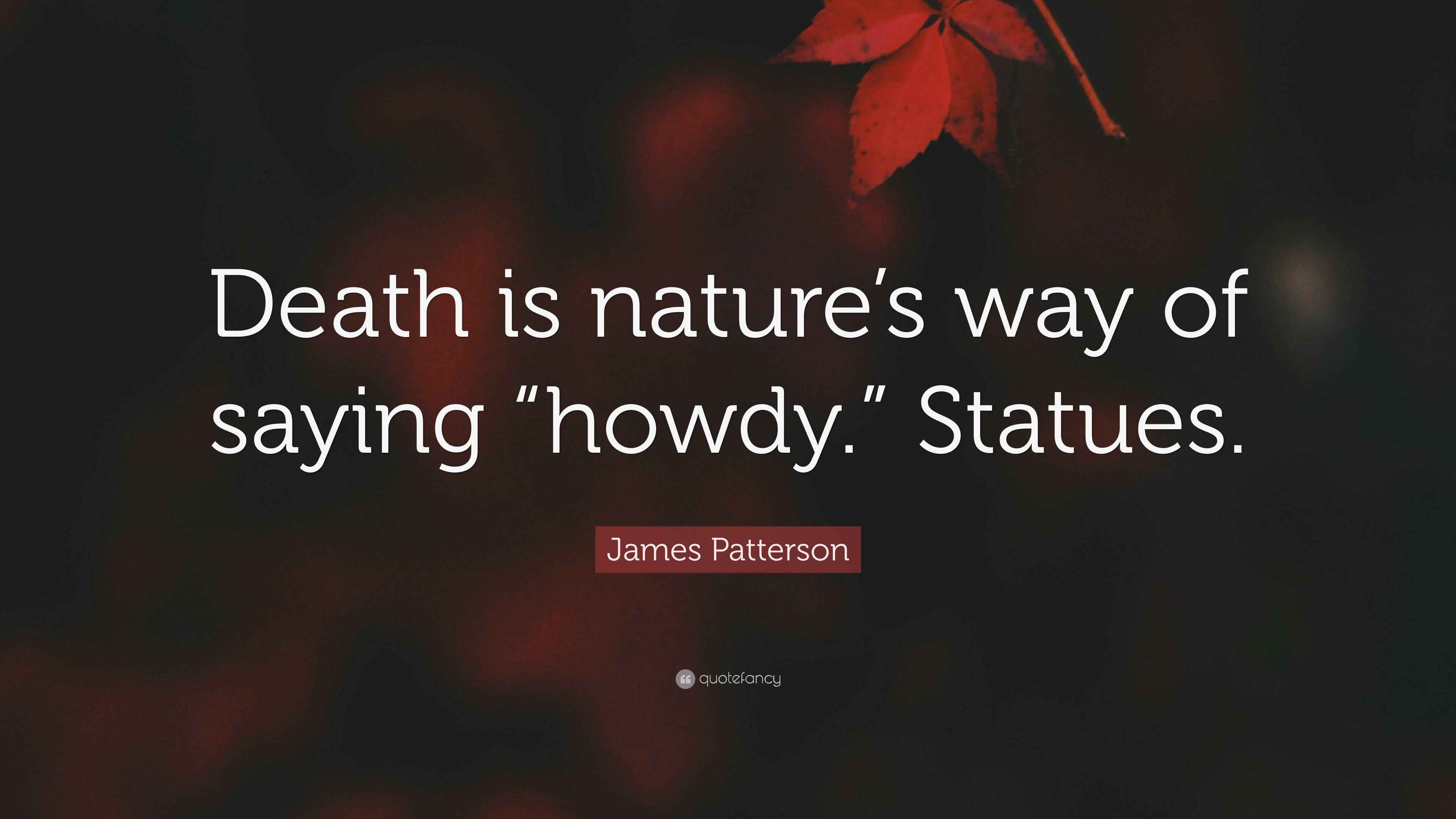 James Patterson Quote: “Death is nature’s way of saying “howdy.” Statues.”