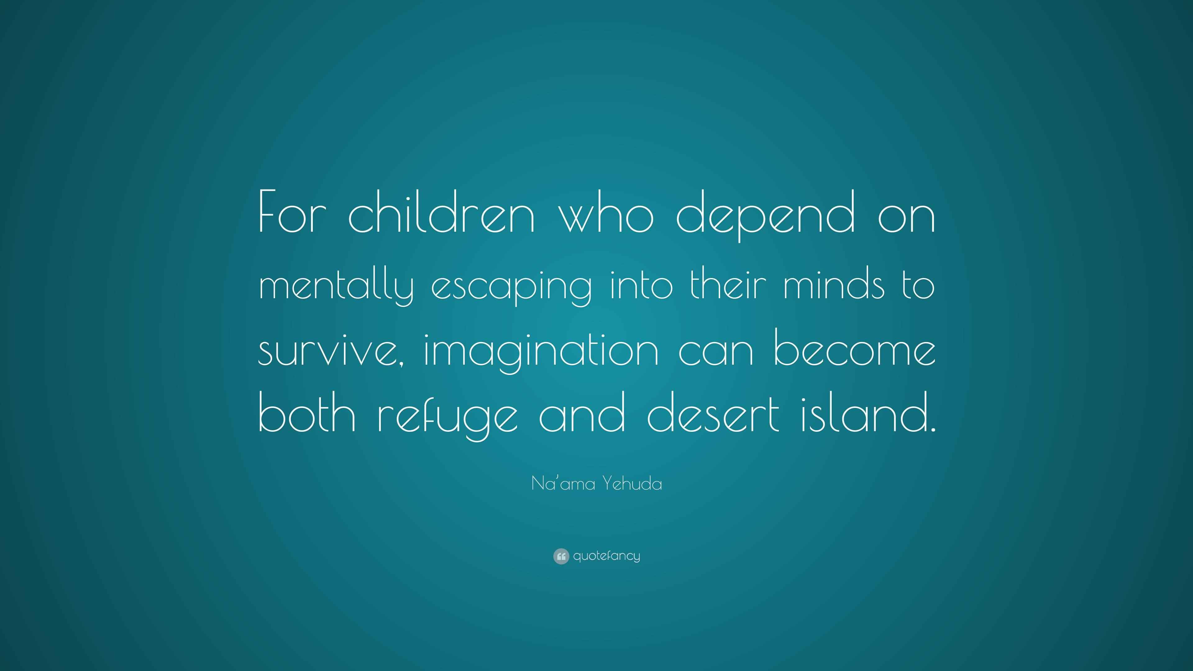 Na’ama Yehuda Quote: “For children who depend on mentally escaping into ...