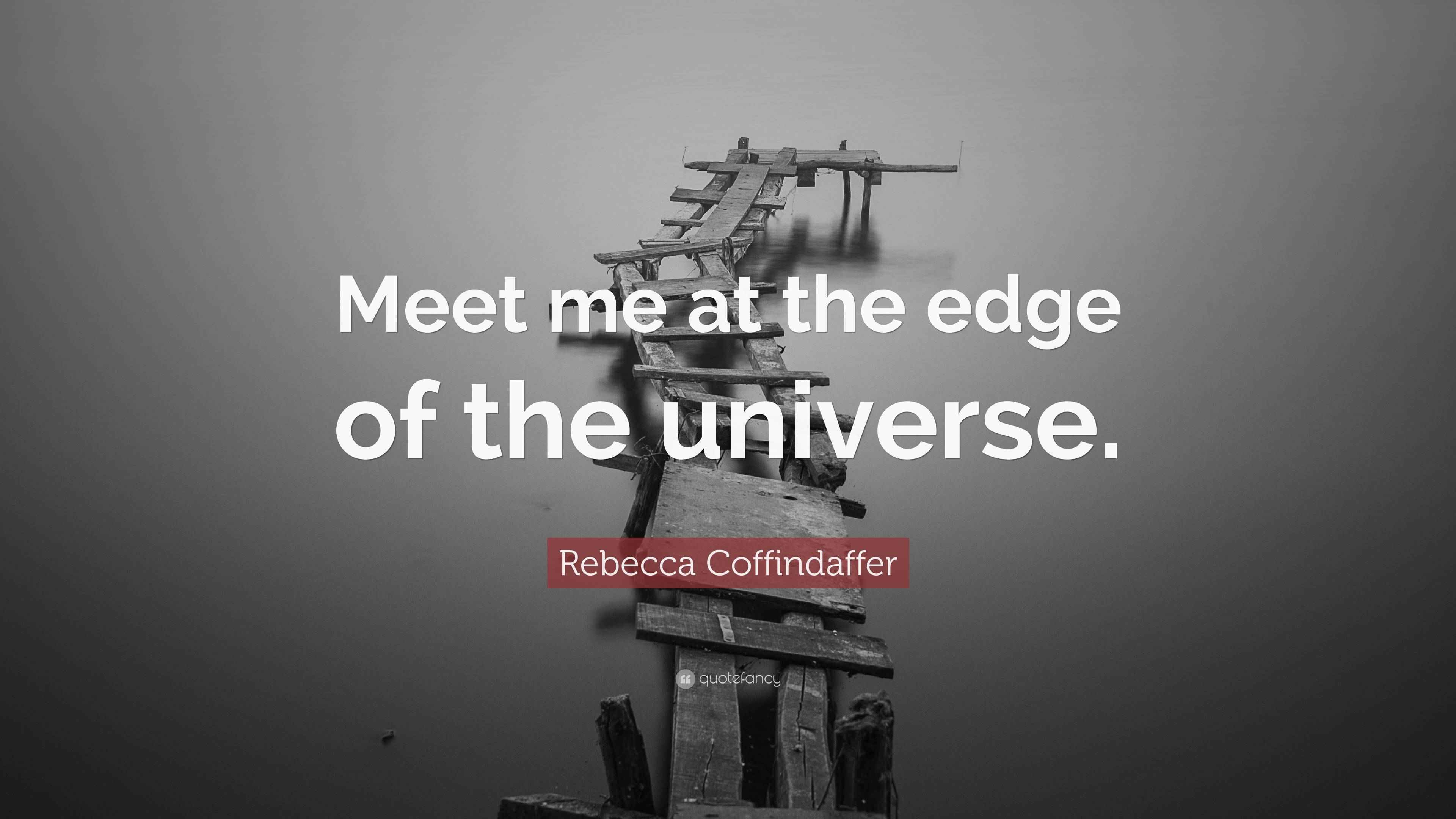 Rebecca Coffindaffer Quote: “Meet me at the edge of the universe.”