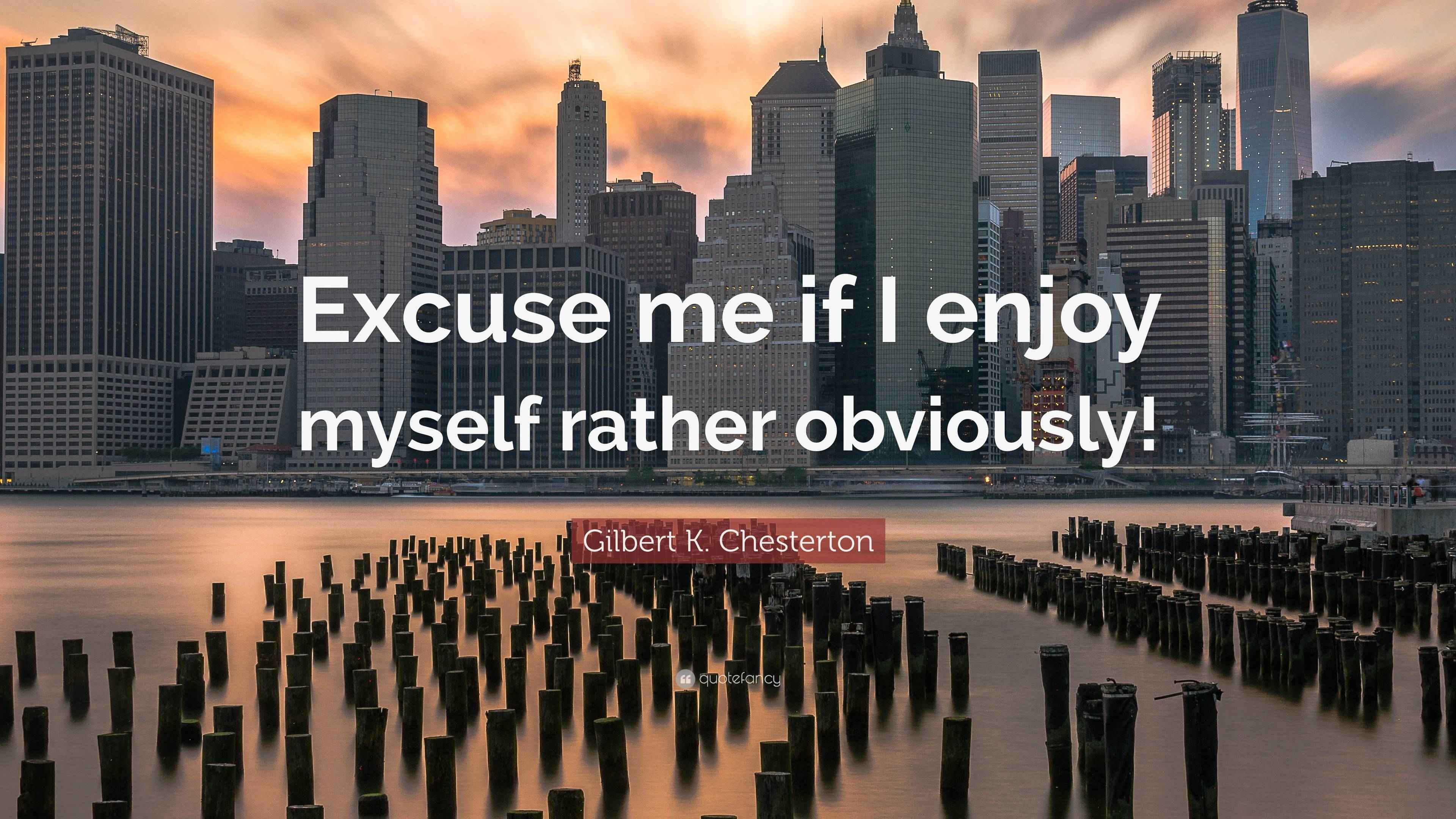 Gilbert K. Chesterton Quote: “Excuse me if I enjoy myself rather ...