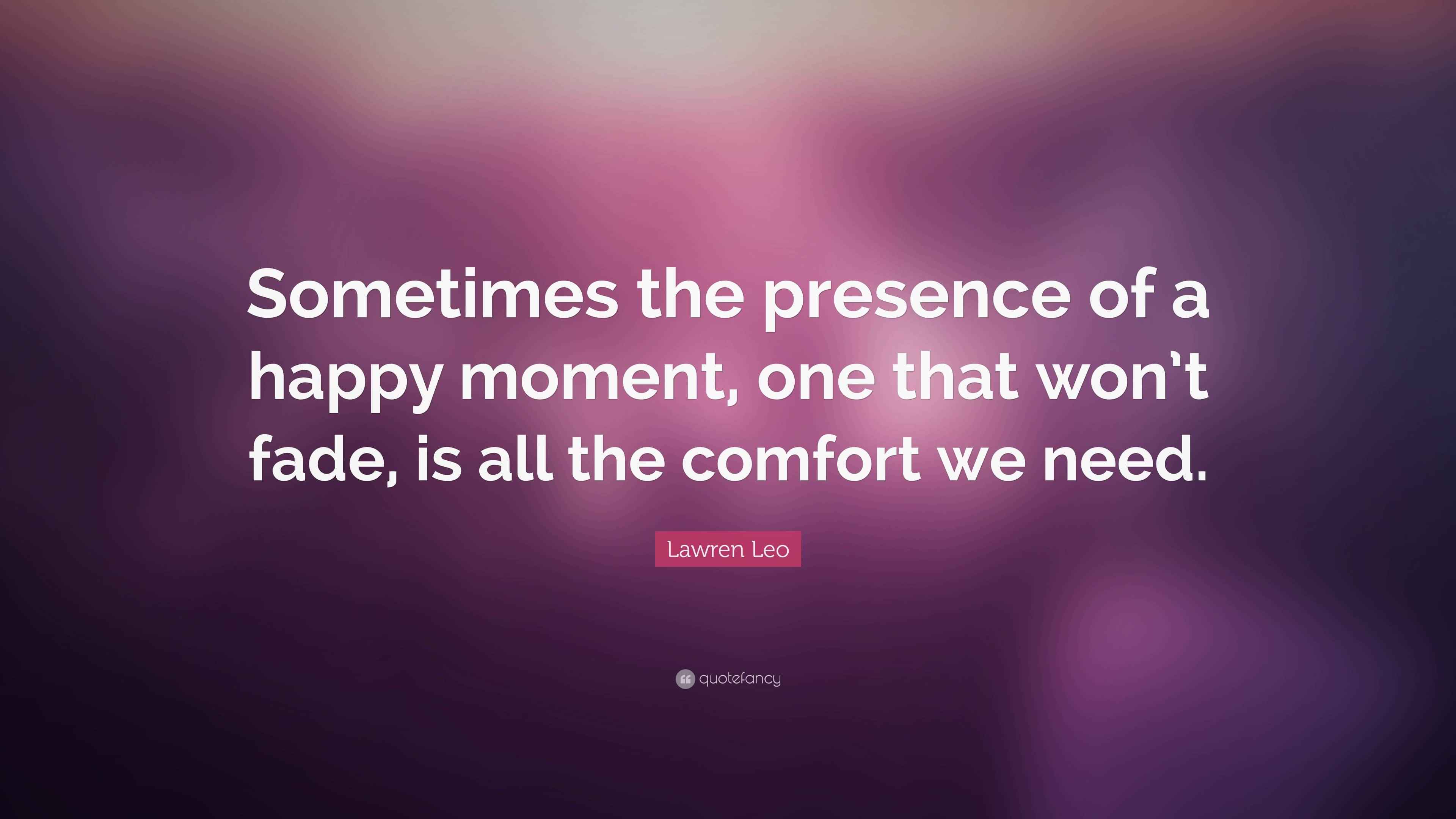 Lawren Leo Quote: “Sometimes the presence of a happy moment, one that ...
